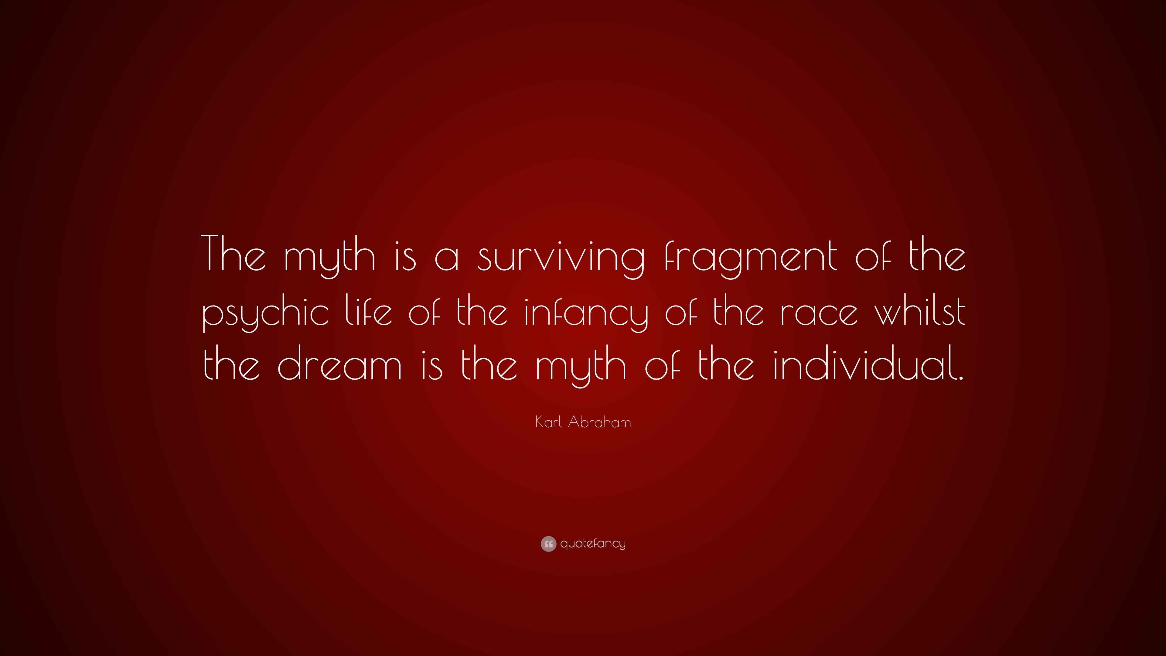 Karl Abraham Quote: “The myth is a surviving fragment of the psychic ...
