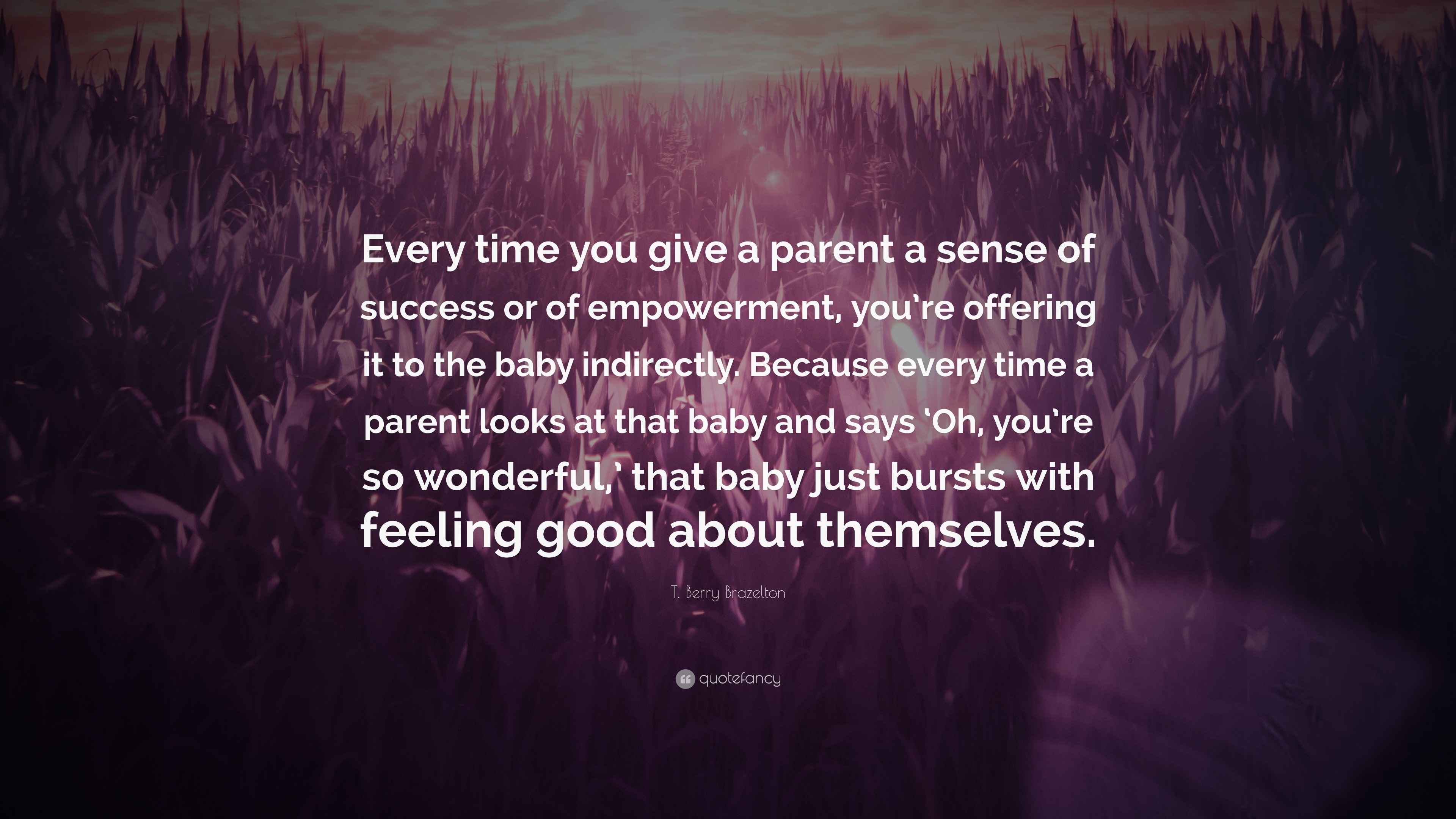 T. Berry Brazelton Quote: “Every time you give a parent a sense of ...