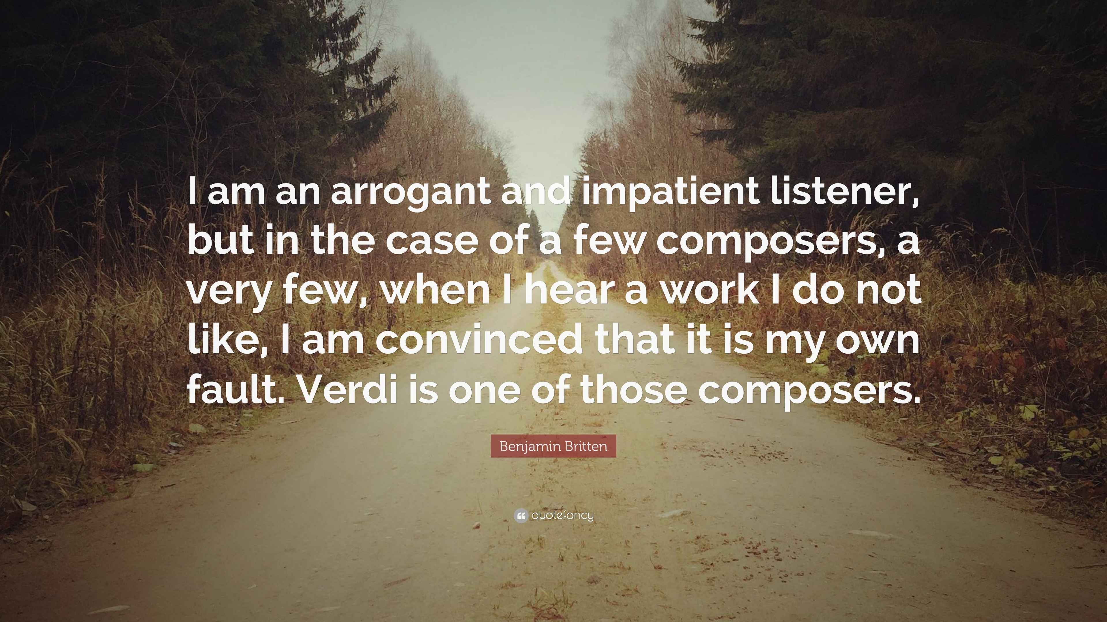 Benjamin Britten Quote: “I am an arrogant and impatient listener, but ...