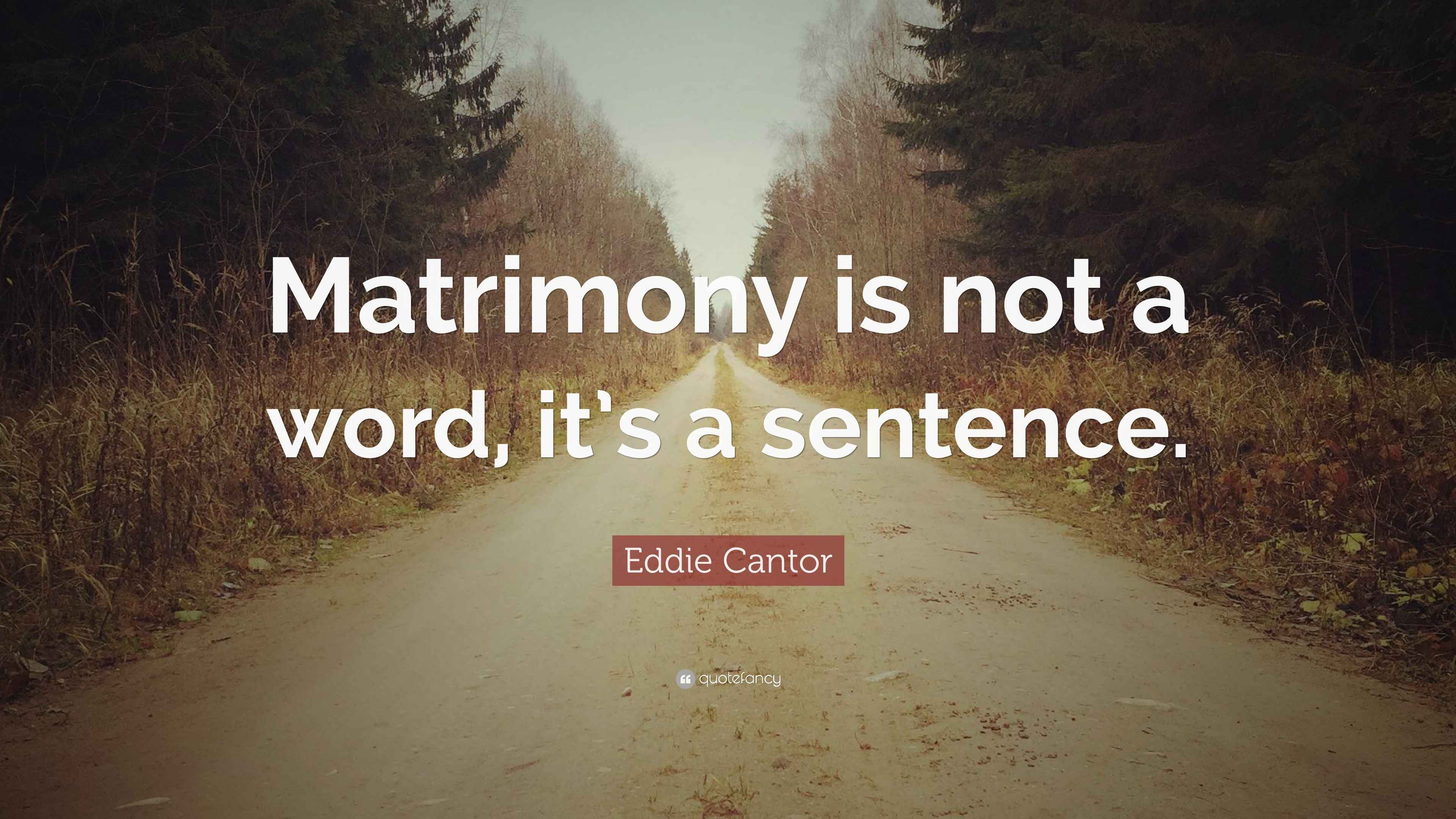Eddie Cantor Quote: “Matrimony is not a word, it’s a sentence.”