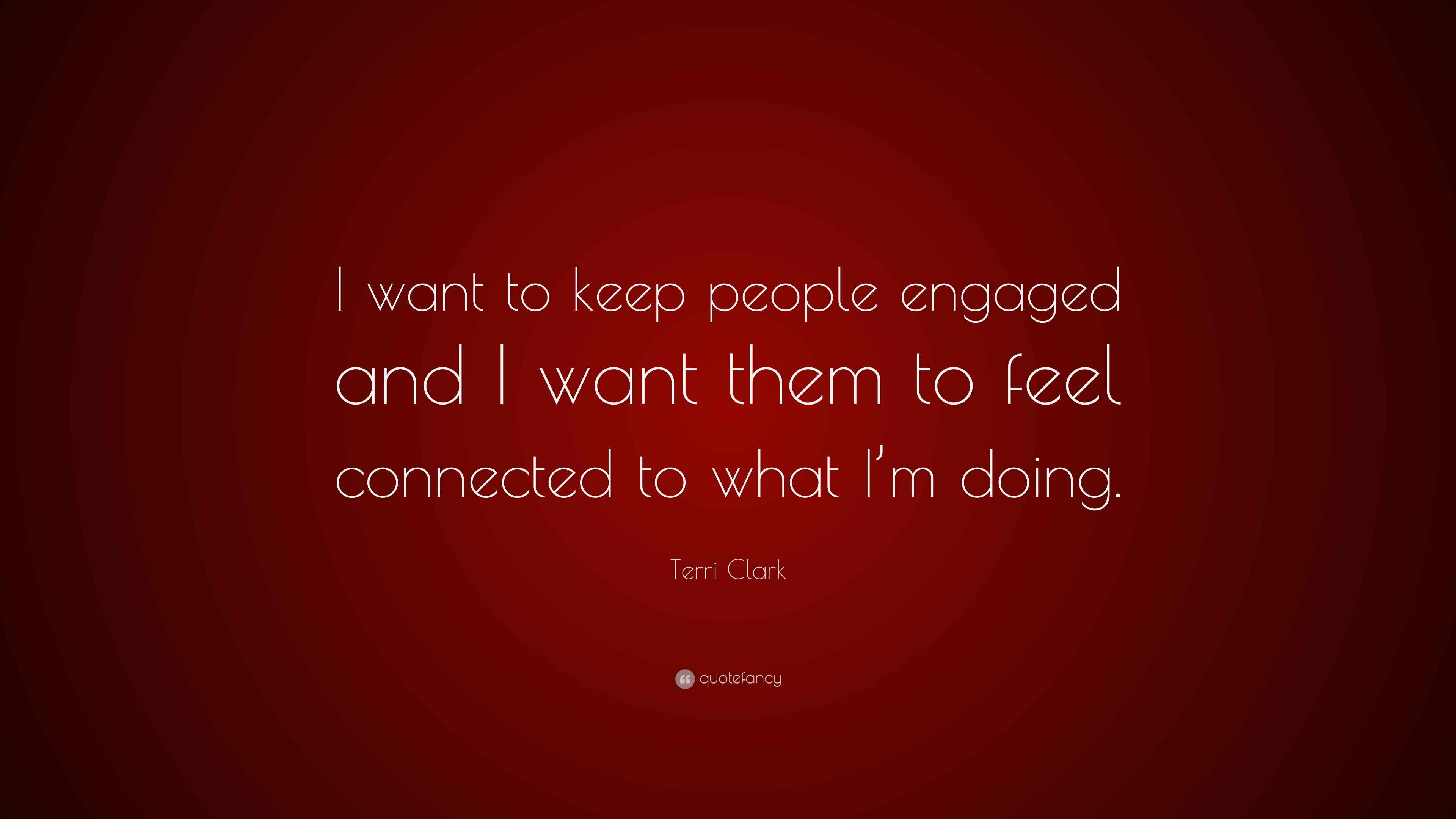 Terri Clark Quote: “I want to keep people engaged and I want them to ...