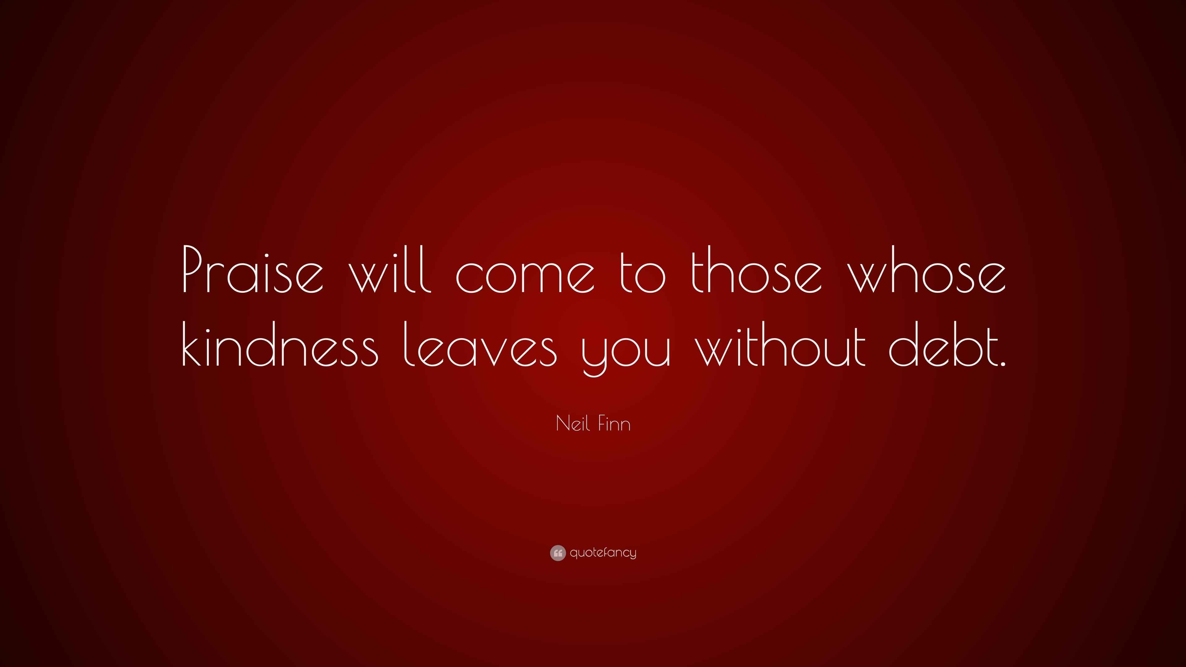 Neil Finn Quote: “Praise will come to those whose kindness leaves you ...