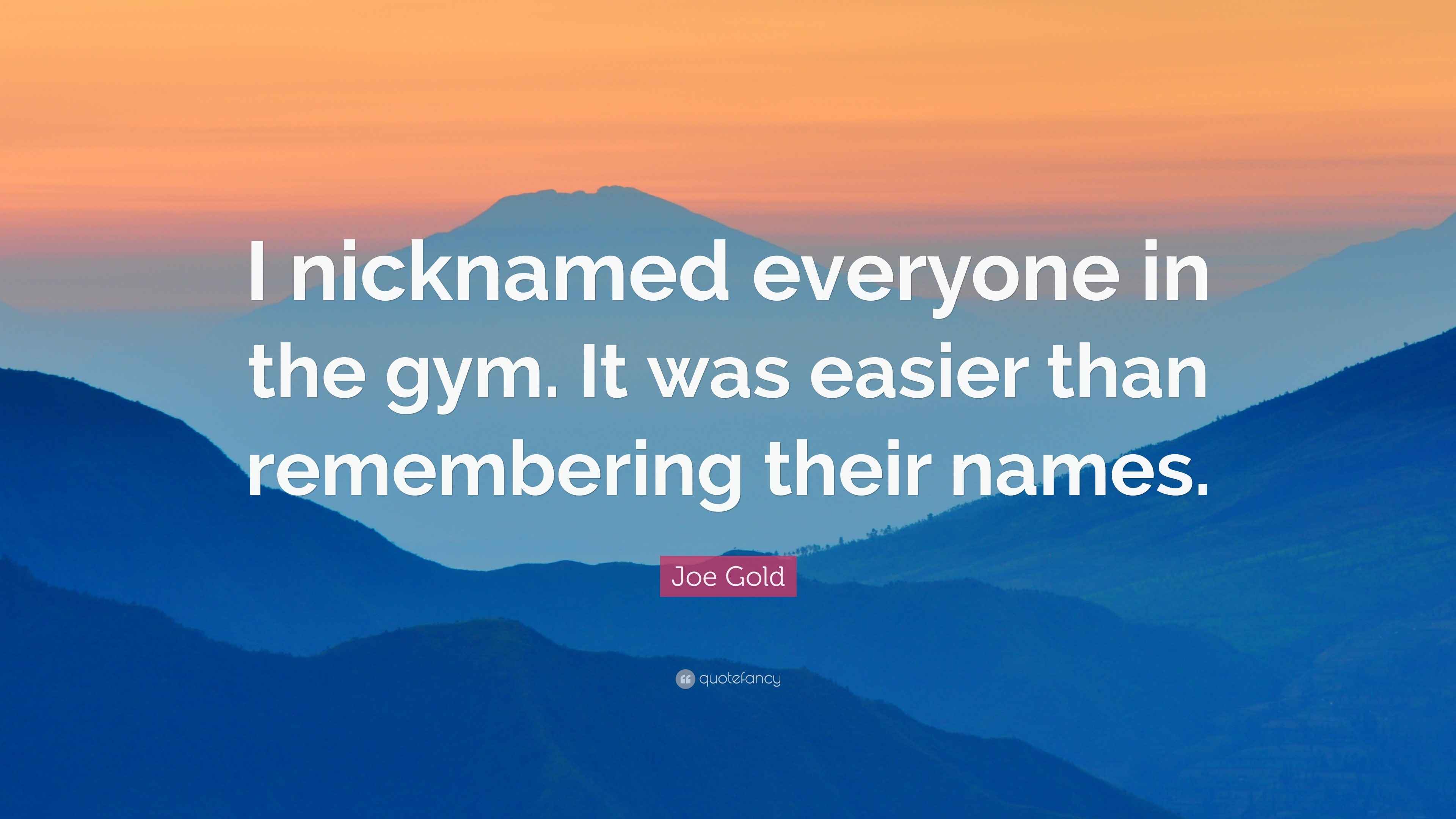 Joe Gold Quote: “I nicknamed everyone in the gym. It was easier than ...