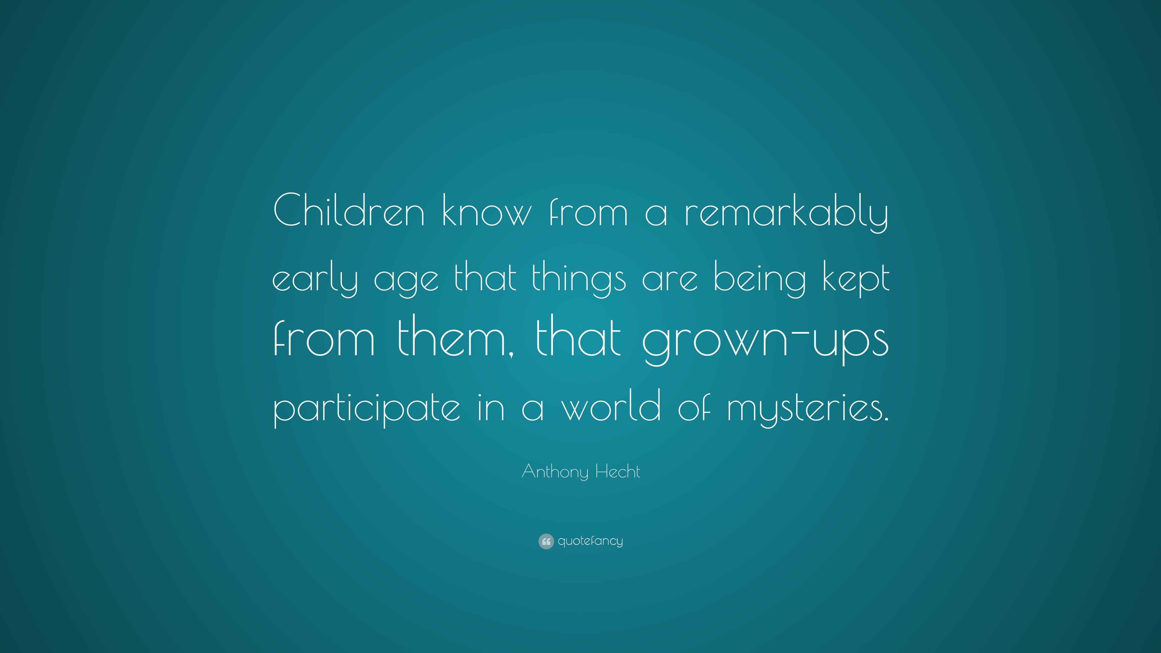 Anthony Hecht Quote: “Children know from a remarkably early age that ...