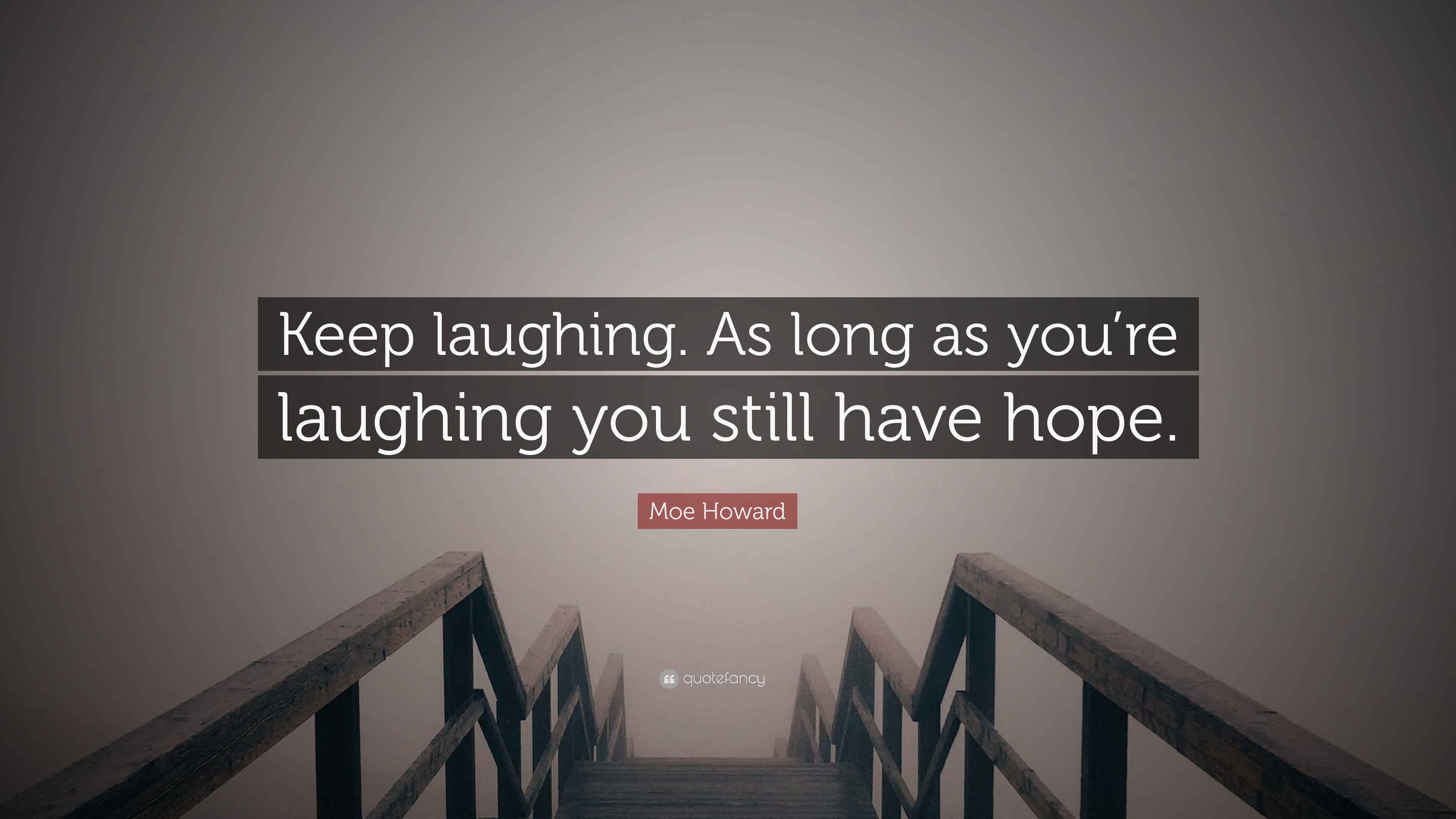 Moe Howard Quote: “Keep laughing. As long as you’re laughing you still ...