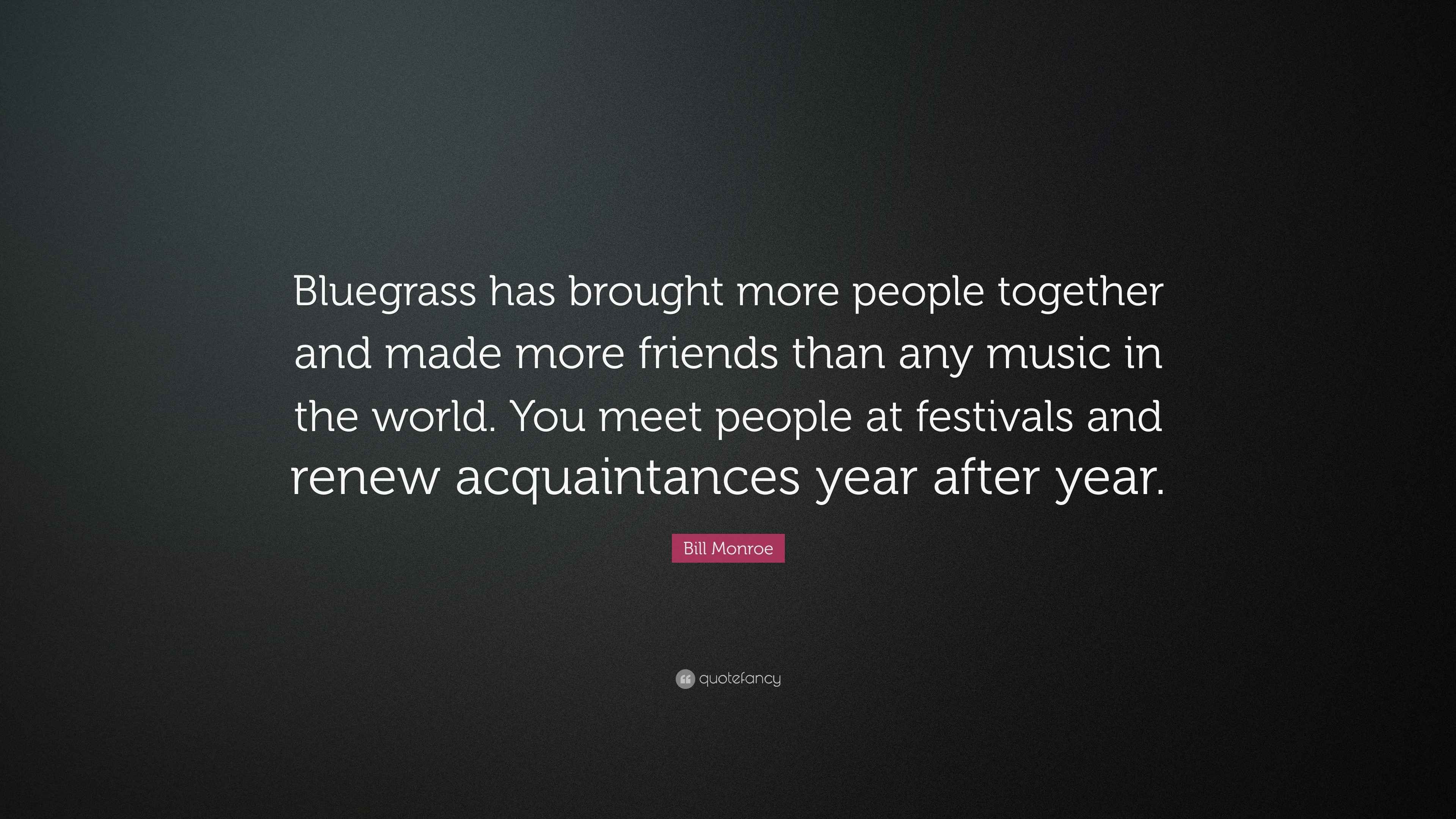 Bill Monroe Quote: “Bluegrass has brought more people together and made ...