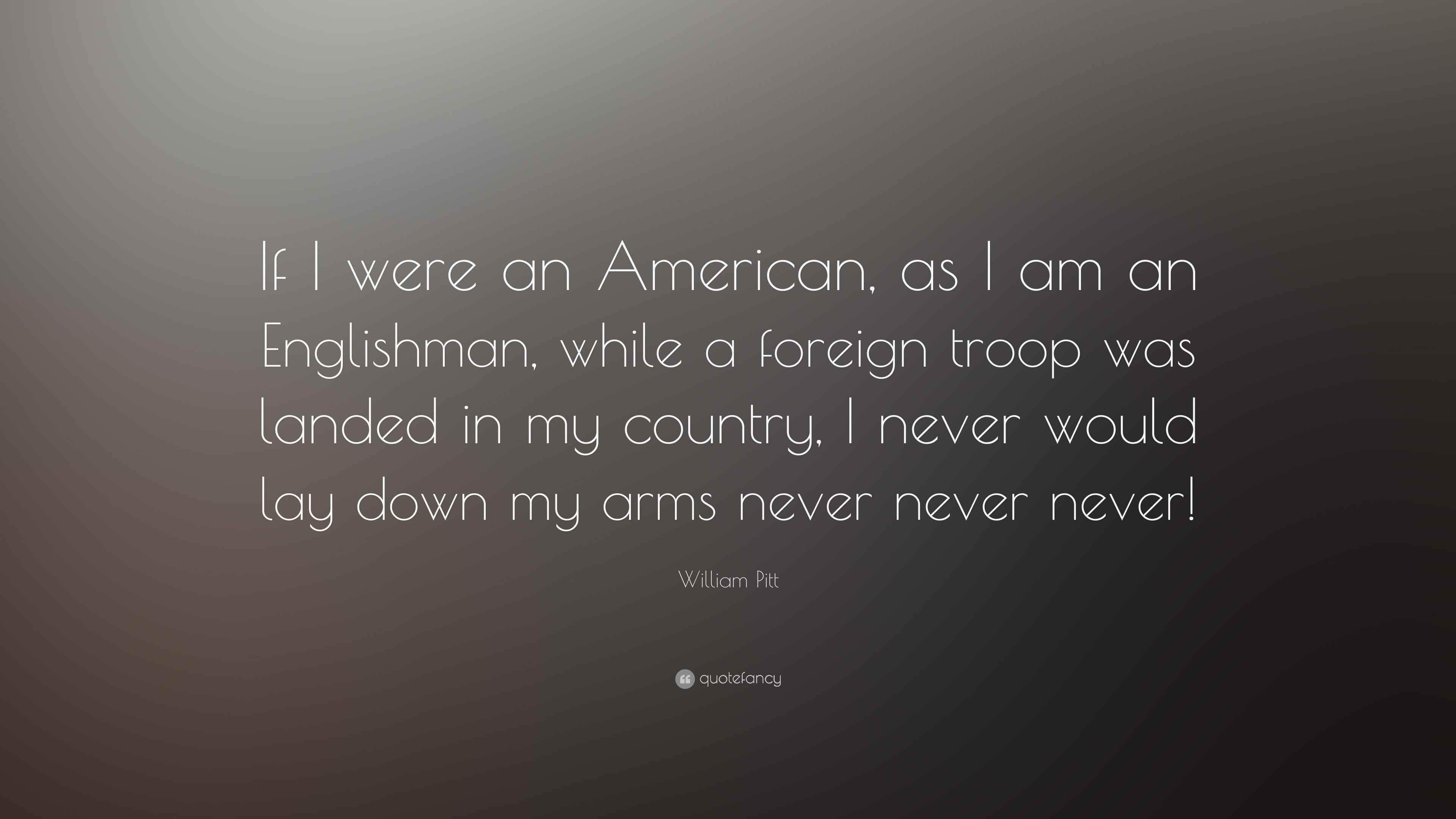 William Pitt Quote: “If I were an American, as I am an Englishman ...