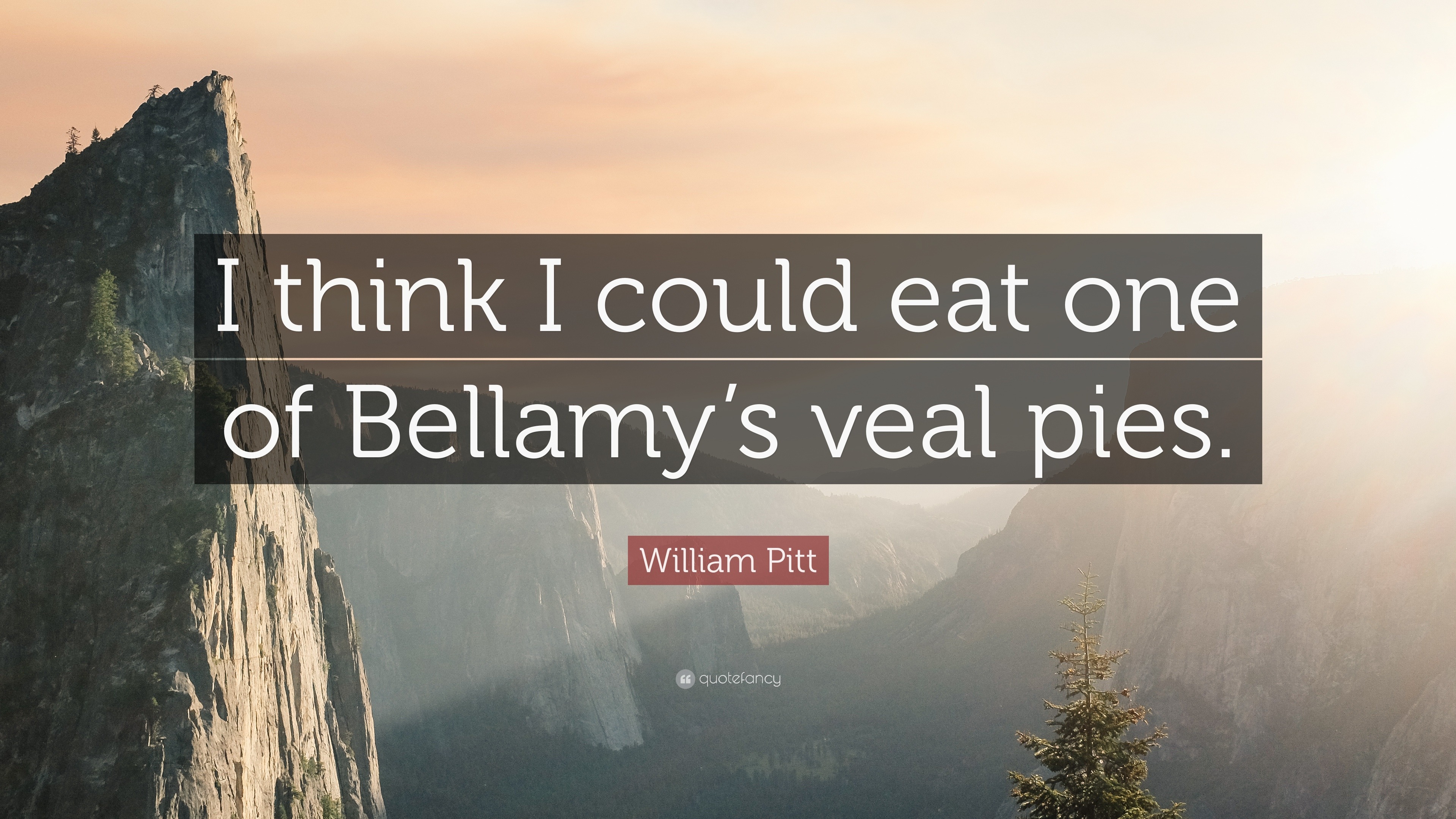 William Pitt Quote: “I think I could eat one of Bellamy’s veal pies.”