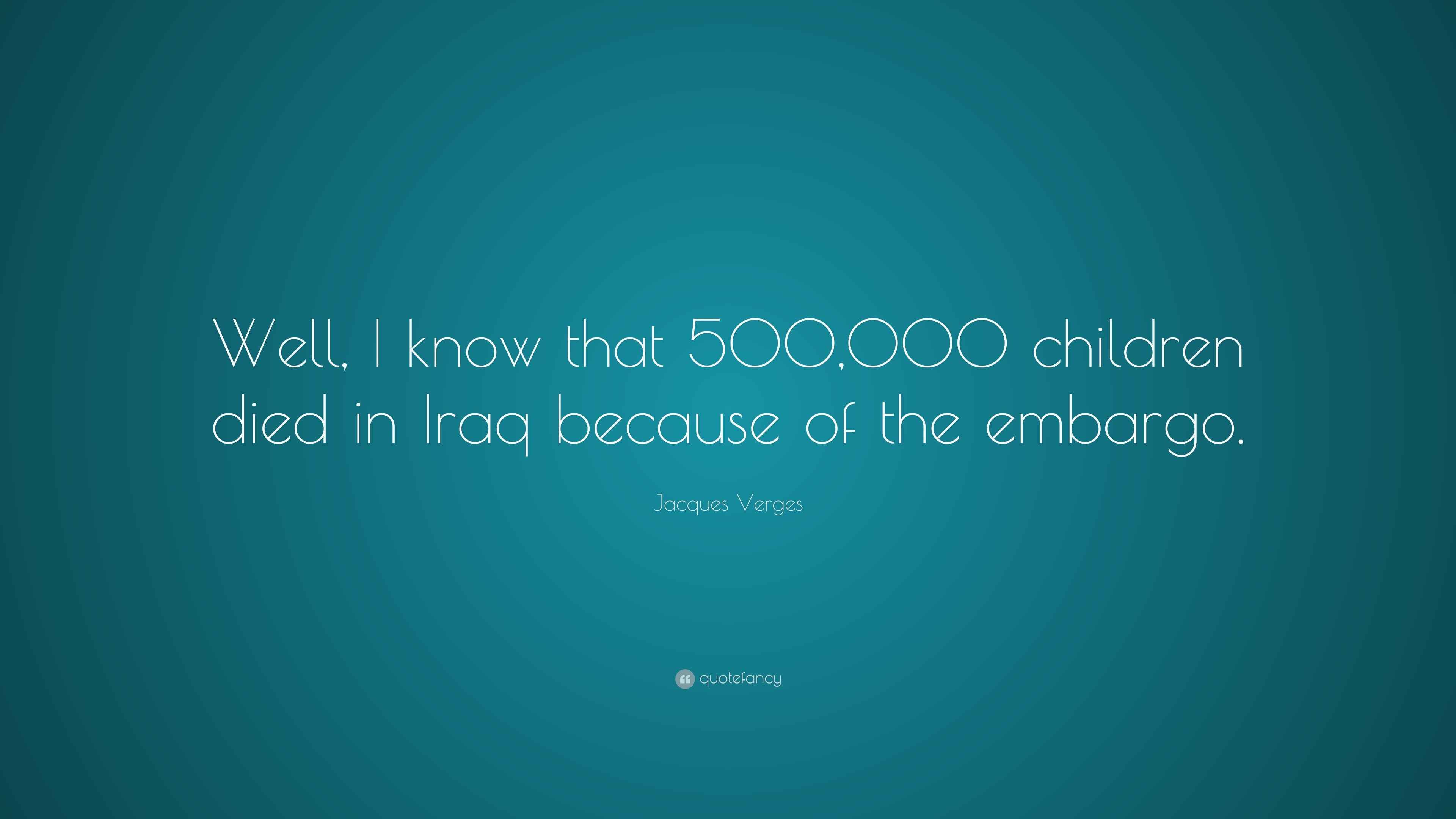 Jacques Verges Quote: “Well, I know that 500,000 children died in Iraq ...