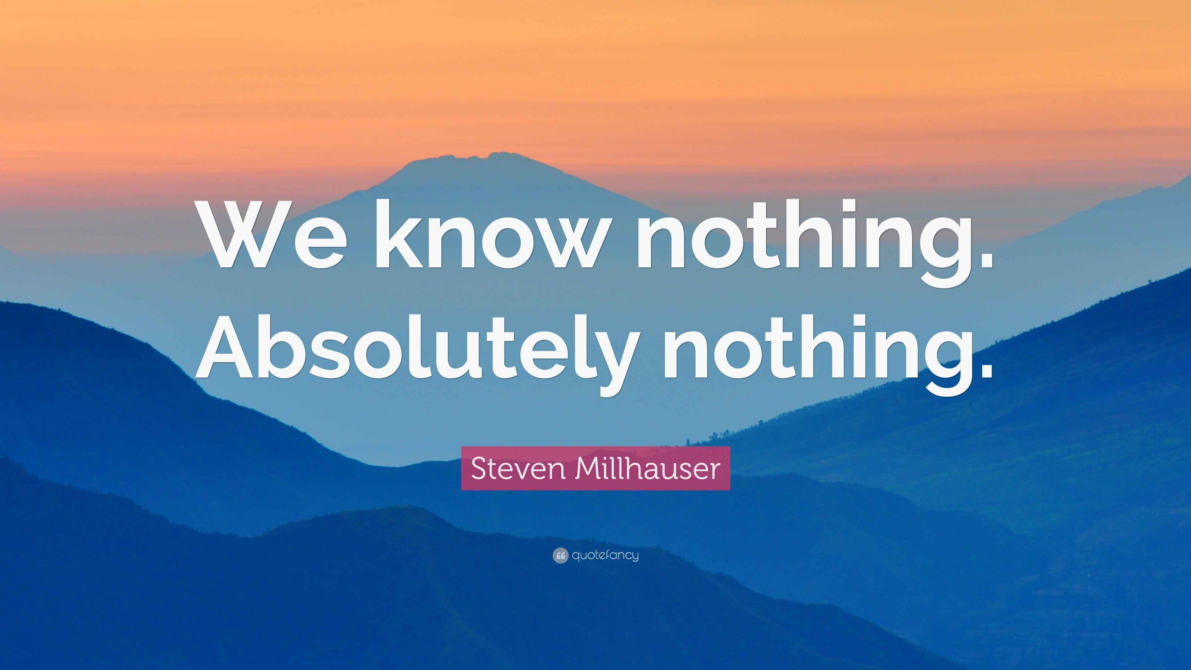 Steven Millhauser Quote: “We know nothing. Absolutely nothing.”