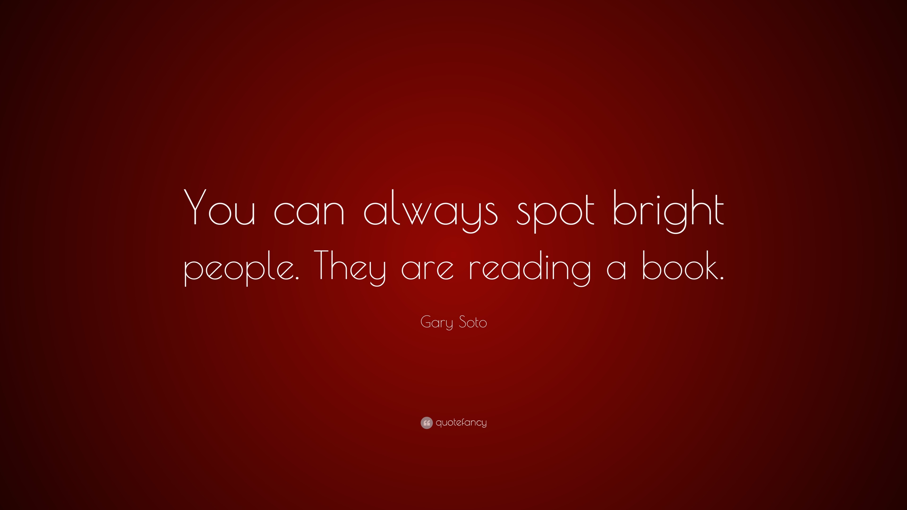 Gary Soto Quote: “You can always spot bright people. They are reading a ...