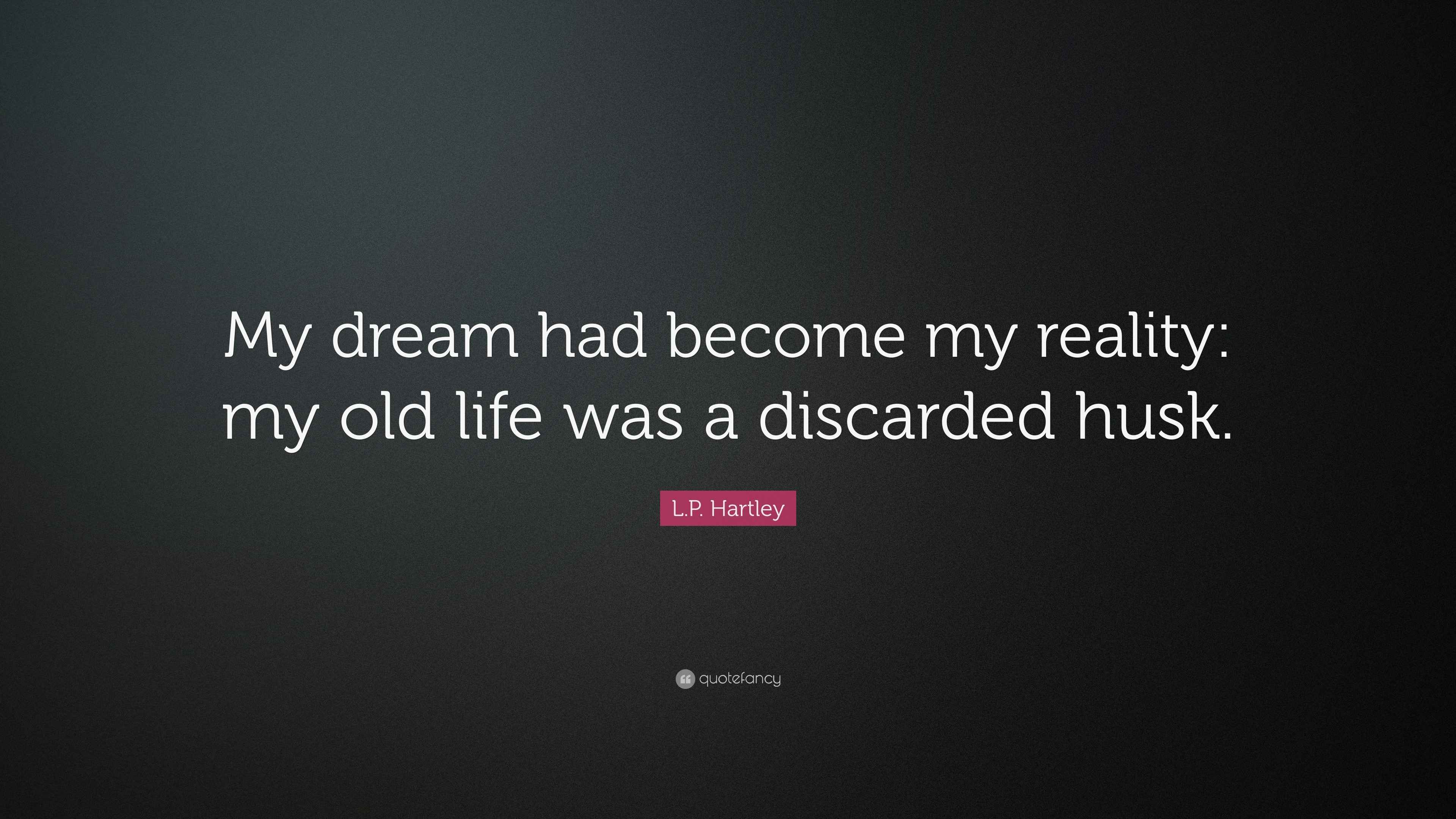 L.P. Hartley Quote: “My dream had become my reality: my old life was a ...