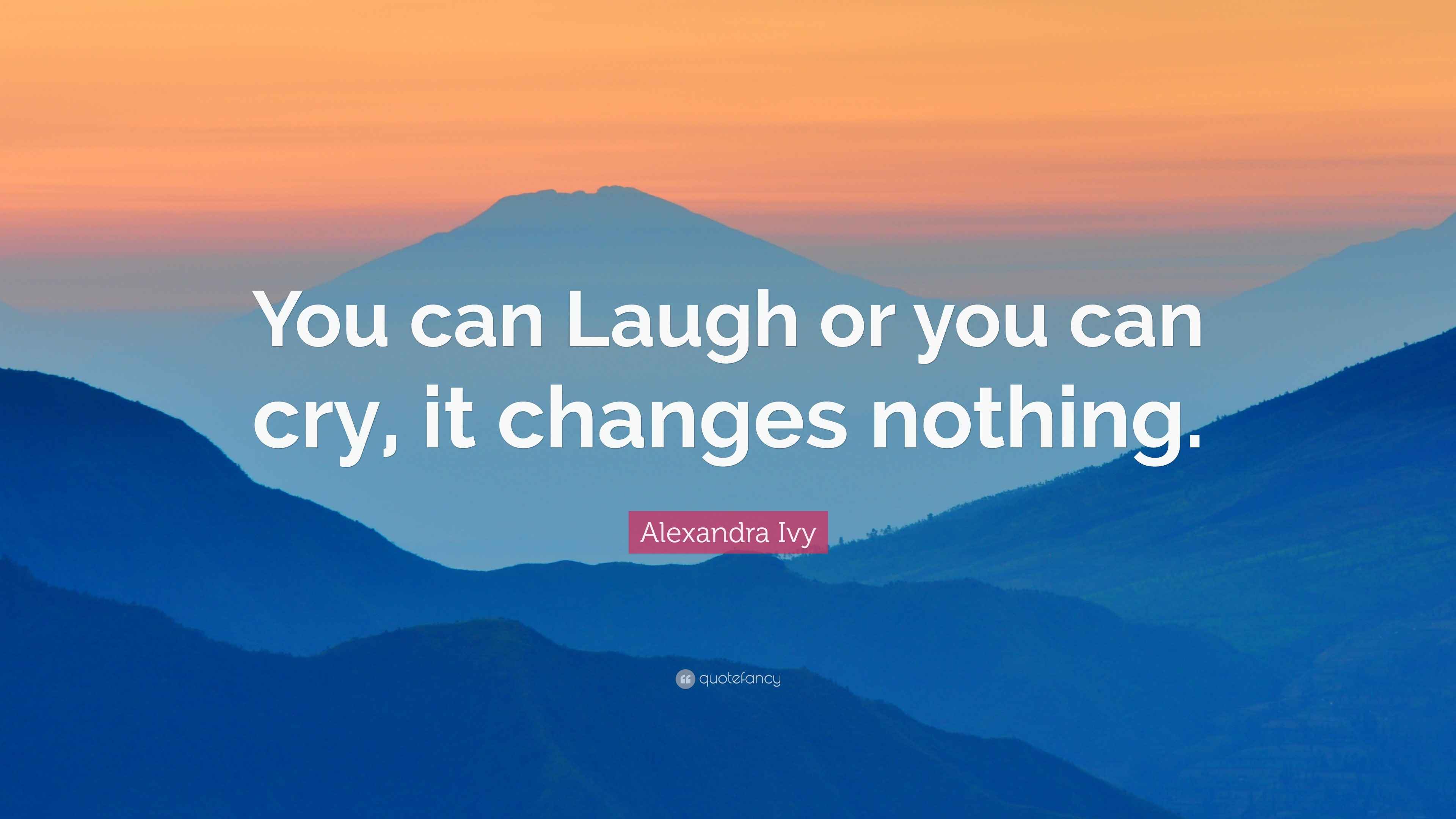 Alexandra Ivy Quote: “You can Laugh or you can cry, it changes nothing.”