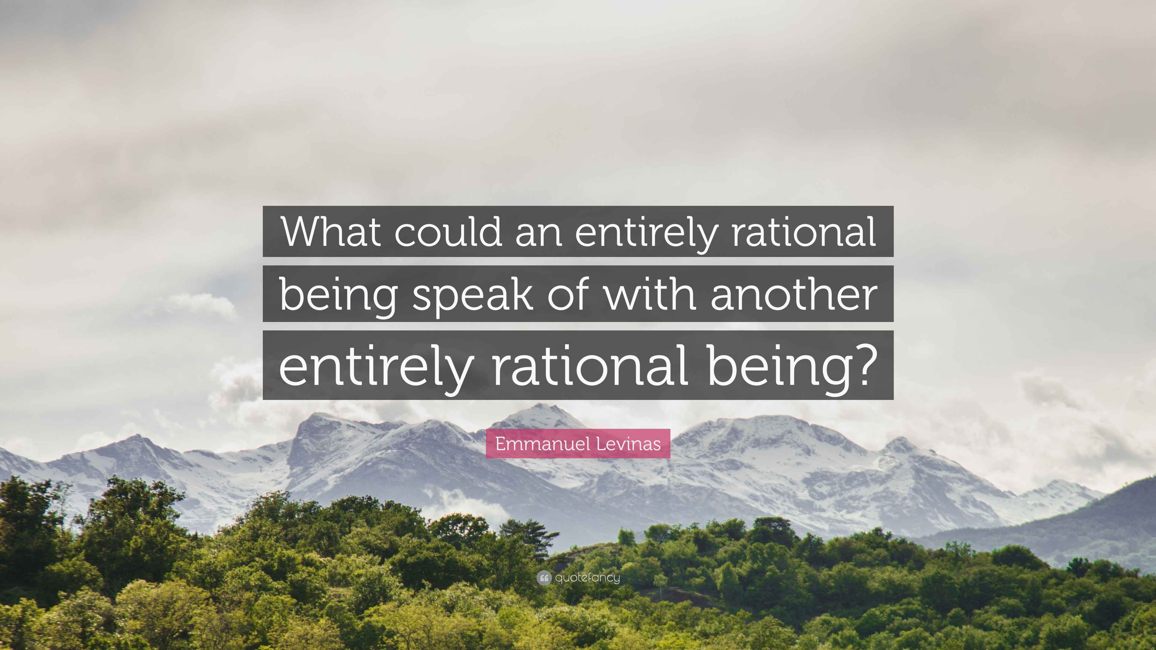 Emmanuel Levinas Quote: “What could an entirely rational being speak of ...