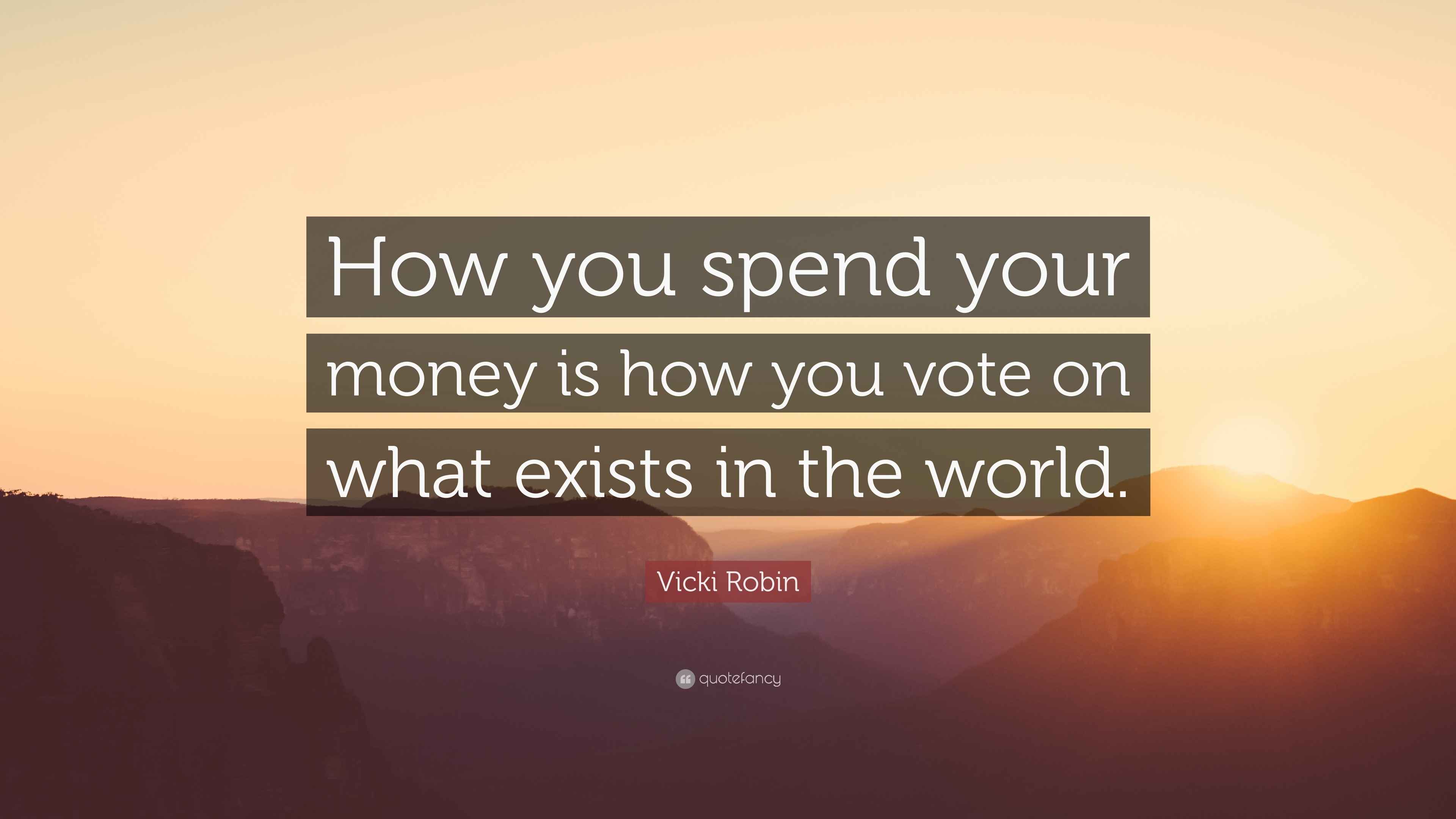 Vicki Robin Quote: “How you spend your money is how you vote on what ...