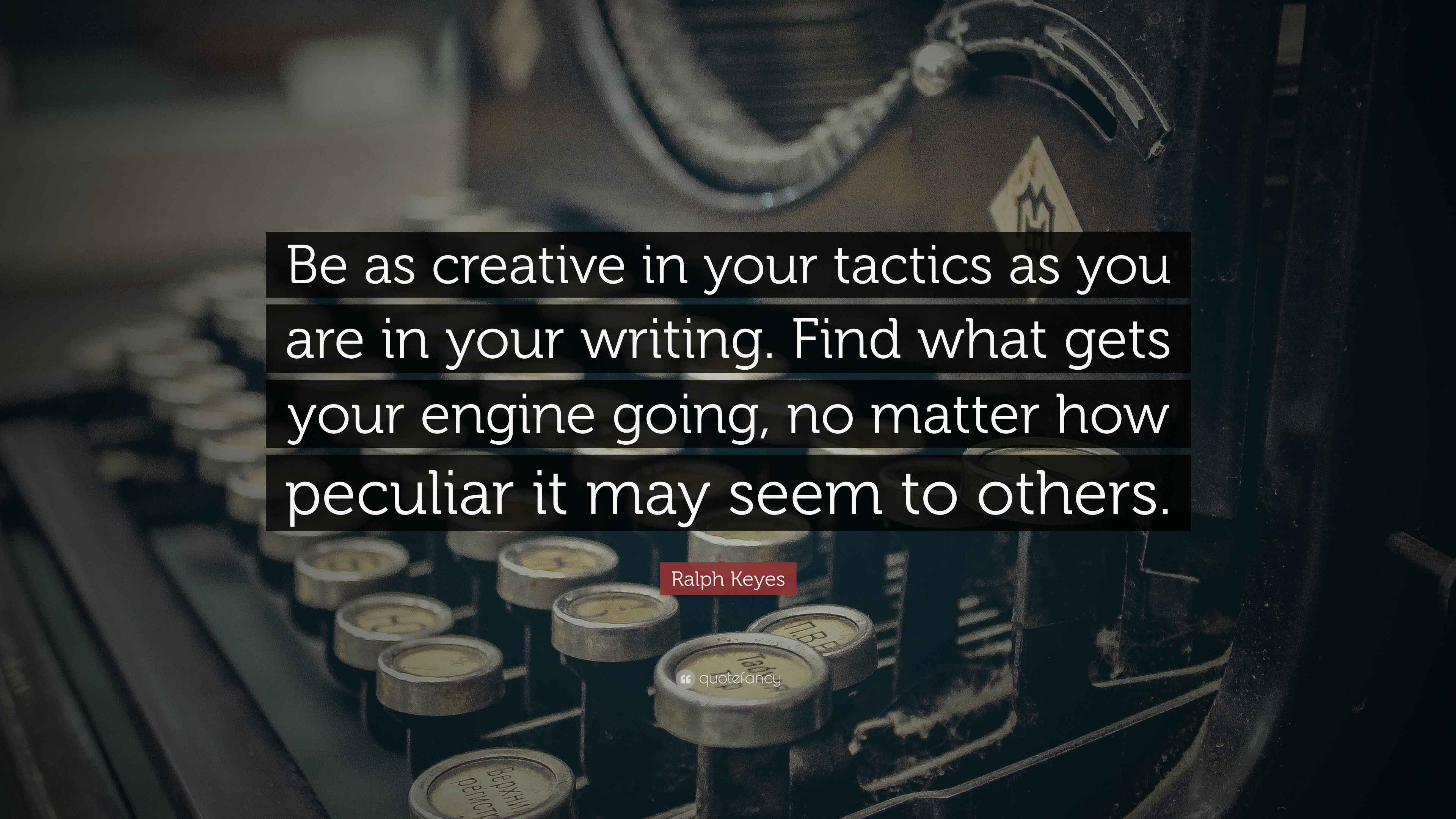 Ralph Keyes Quote: “Be as creative in your tactics as you are in your ...