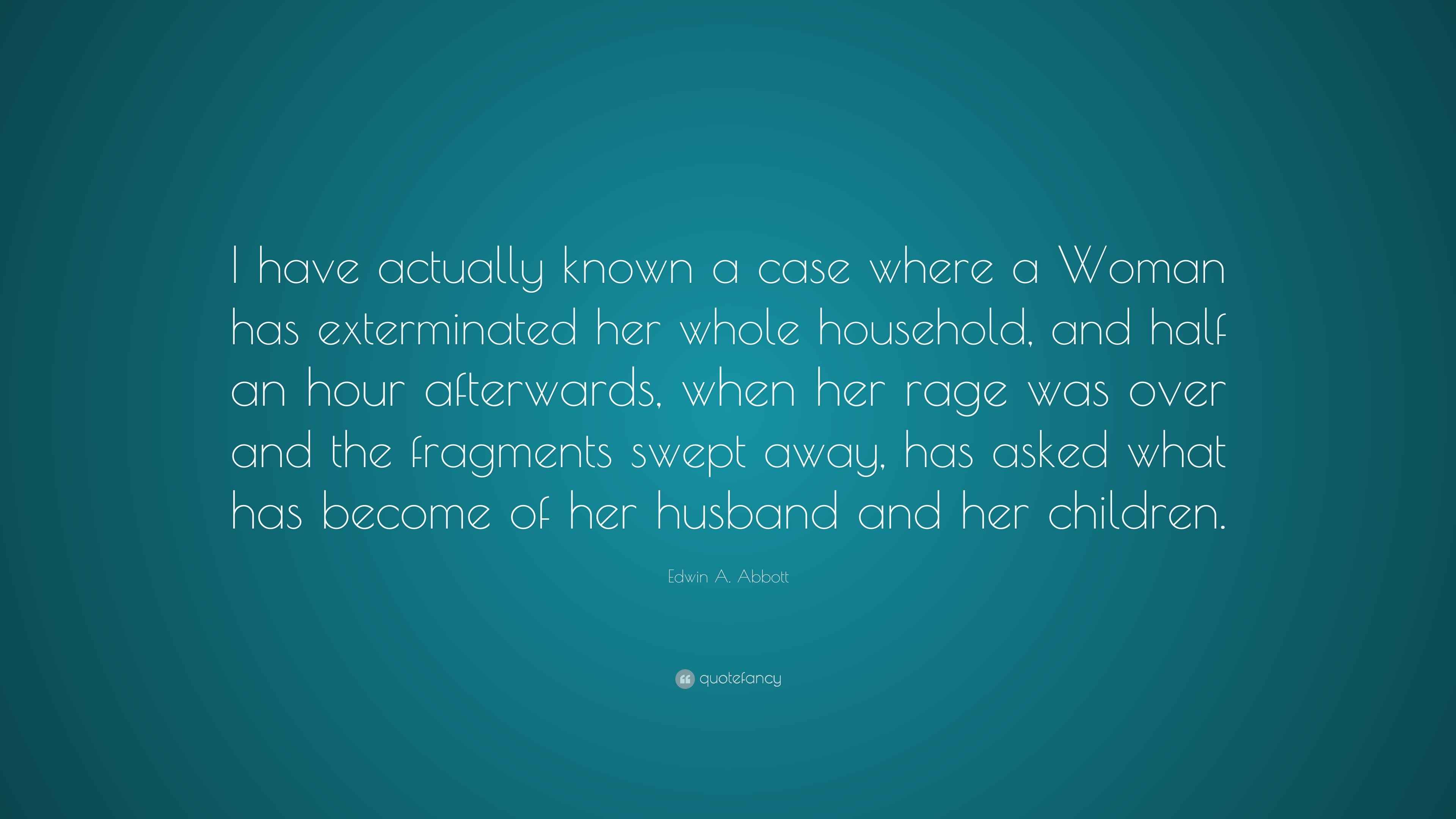 Edwin A. Abbott Quote: “I have actually known a case where a Woman has ...