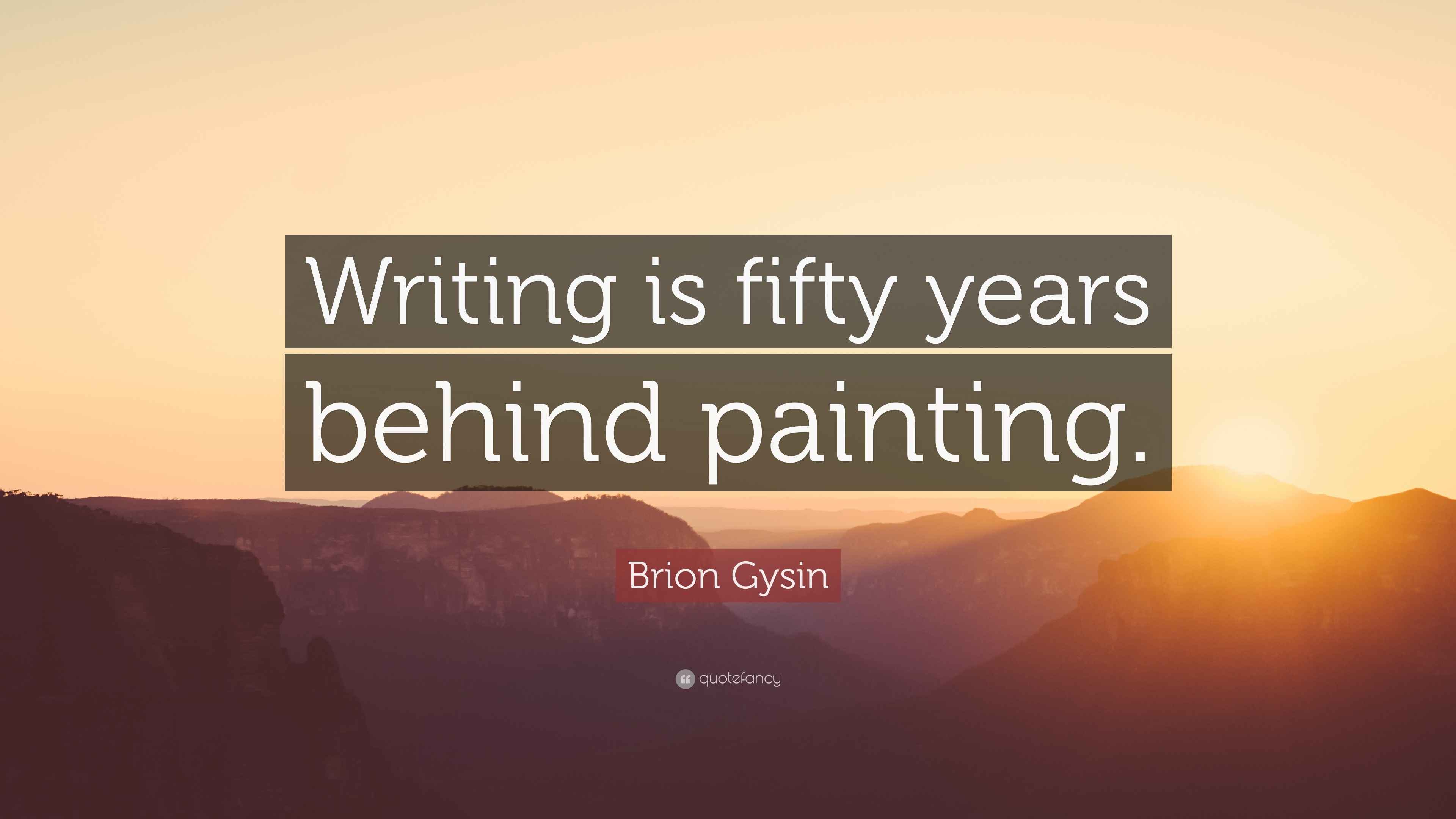 Brion Gysin Quote: “Writing is fifty years behind painting.”