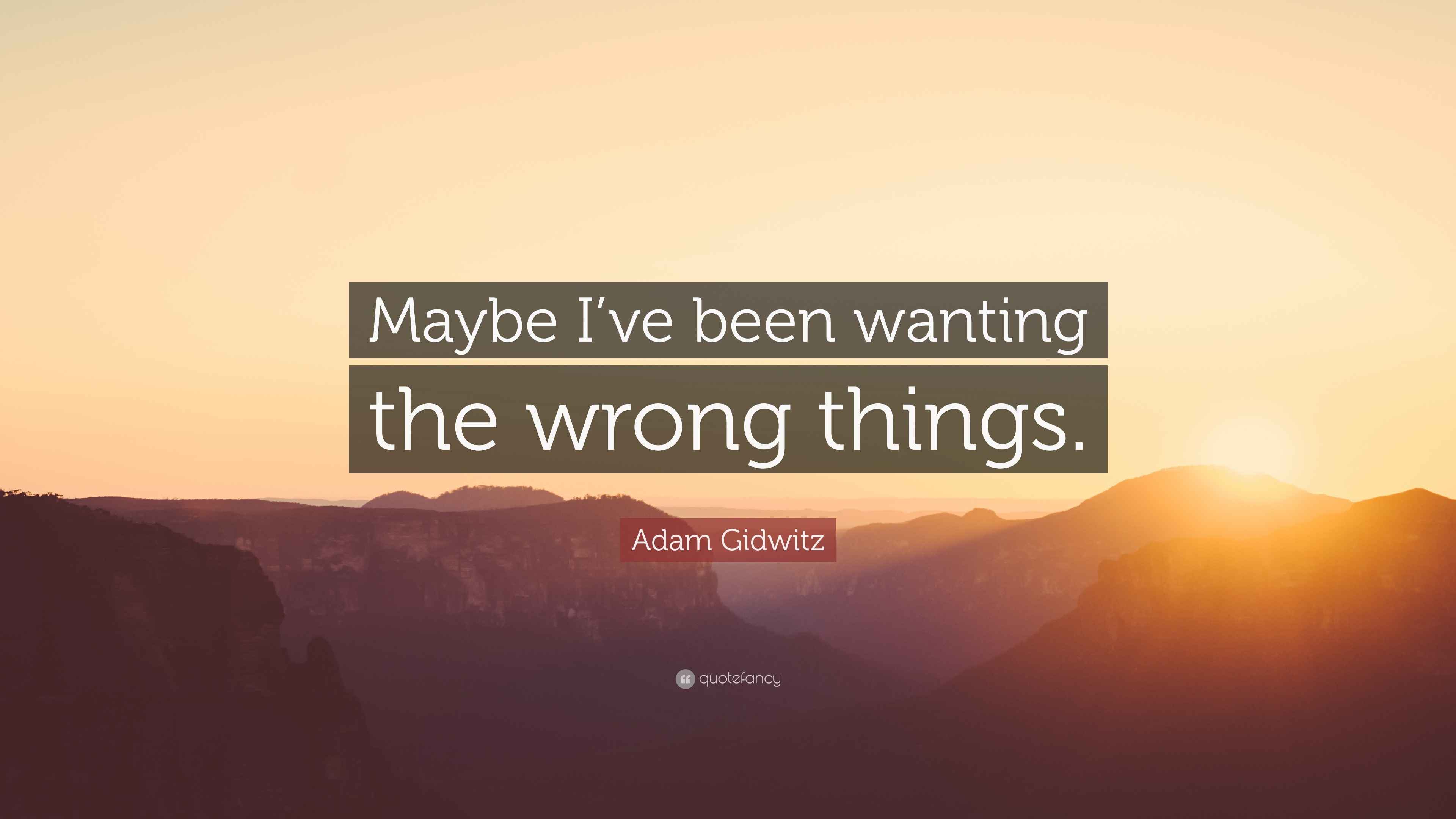 Adam Gidwitz Quote: “Maybe I’ve been wanting the wrong things.”