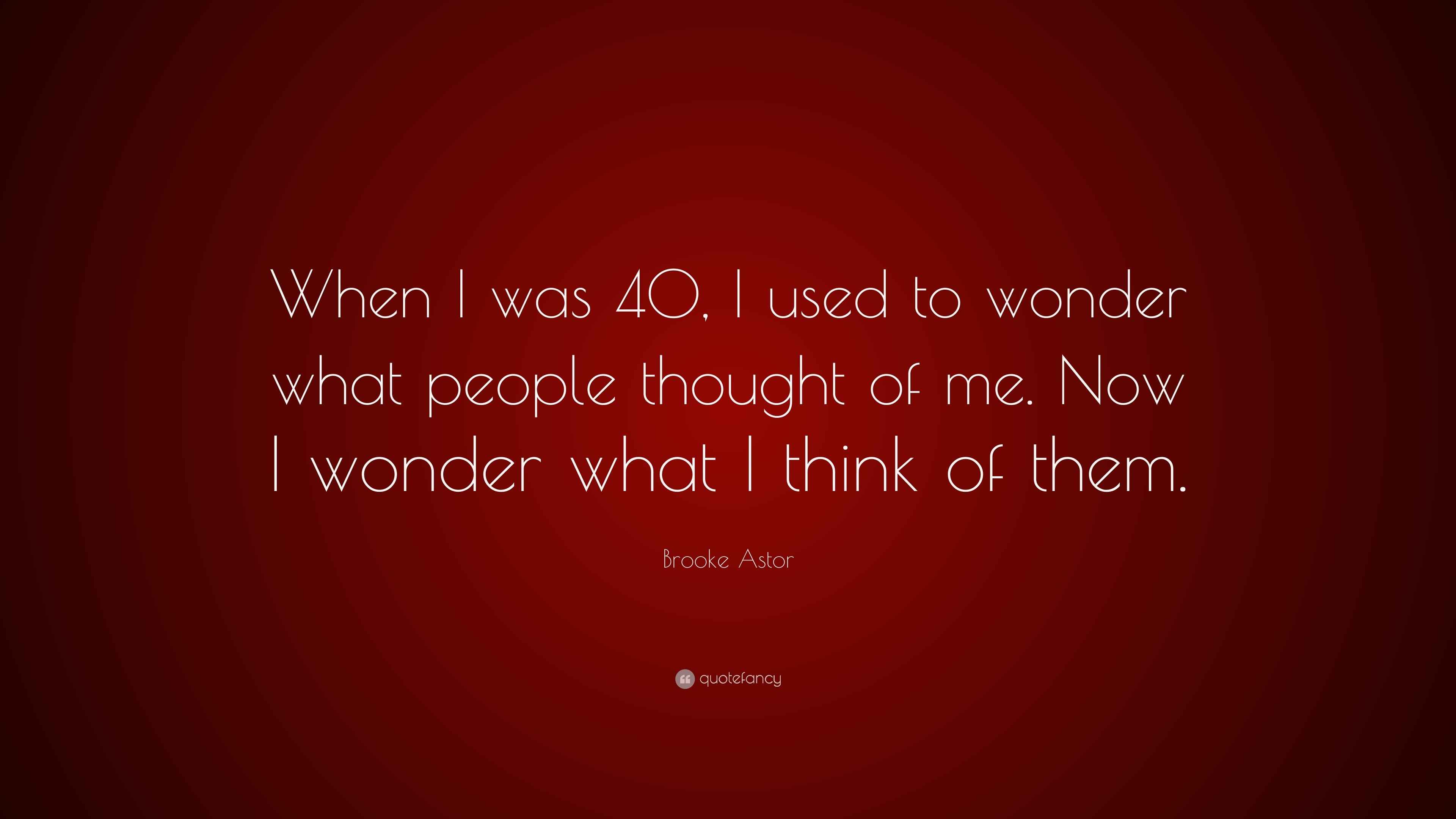 Brooke Astor Quote: “When I was 40, I used to wonder what people ...