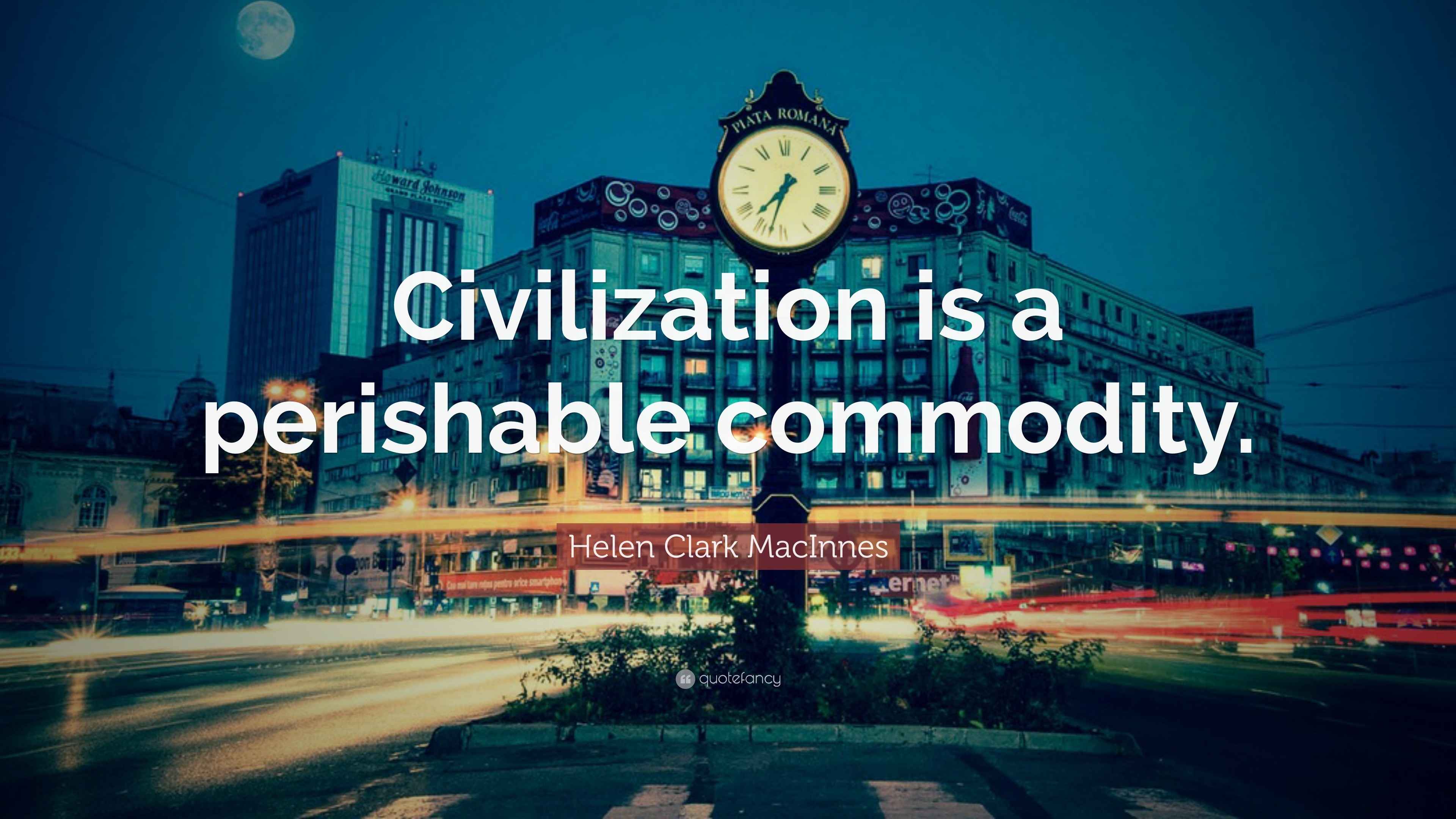 Helen Clark MacInnes Quote: “Civilization is a perishable commodity.”