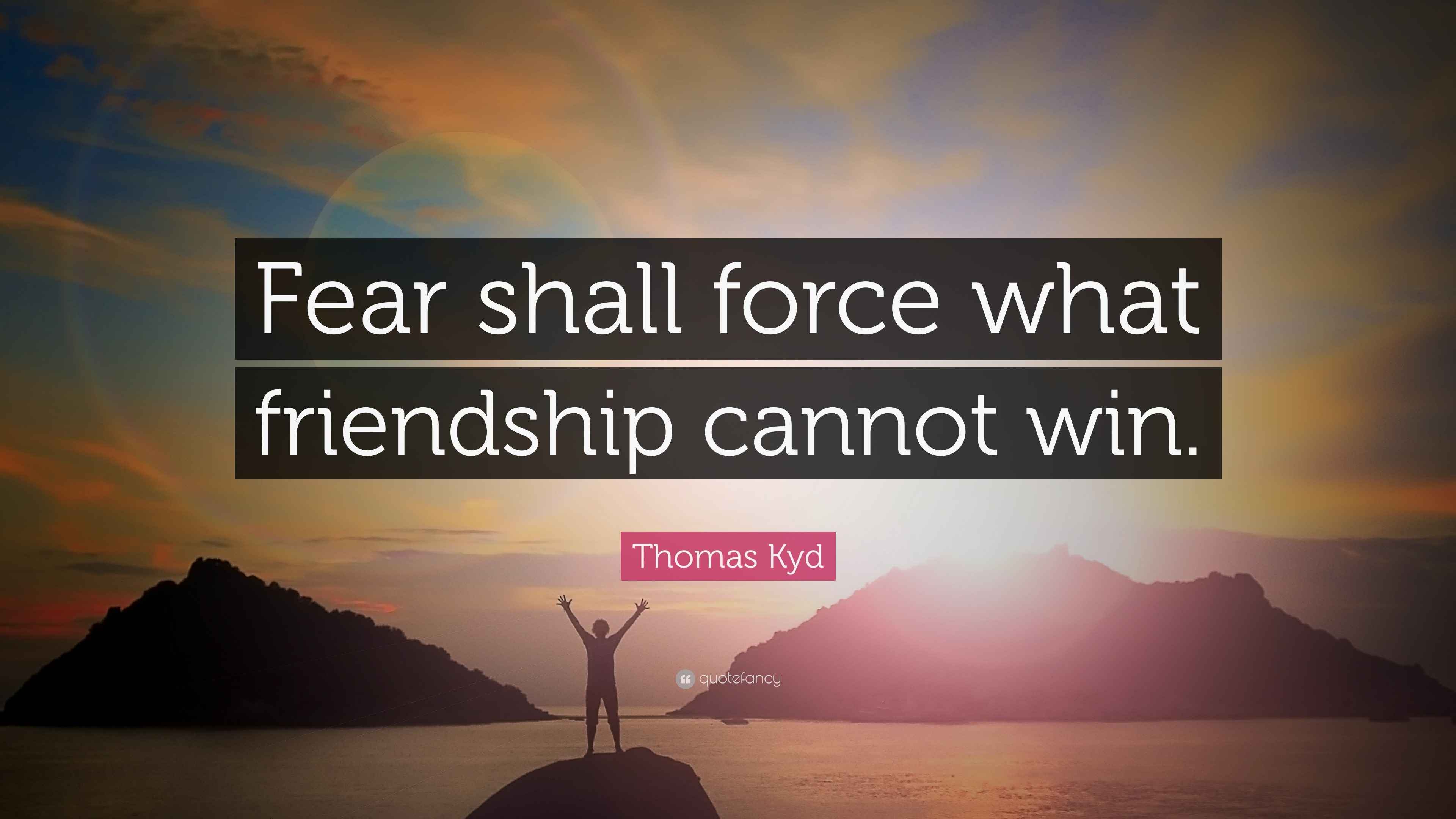 Thomas Kyd Quote: “Fear shall force what friendship cannot win.”