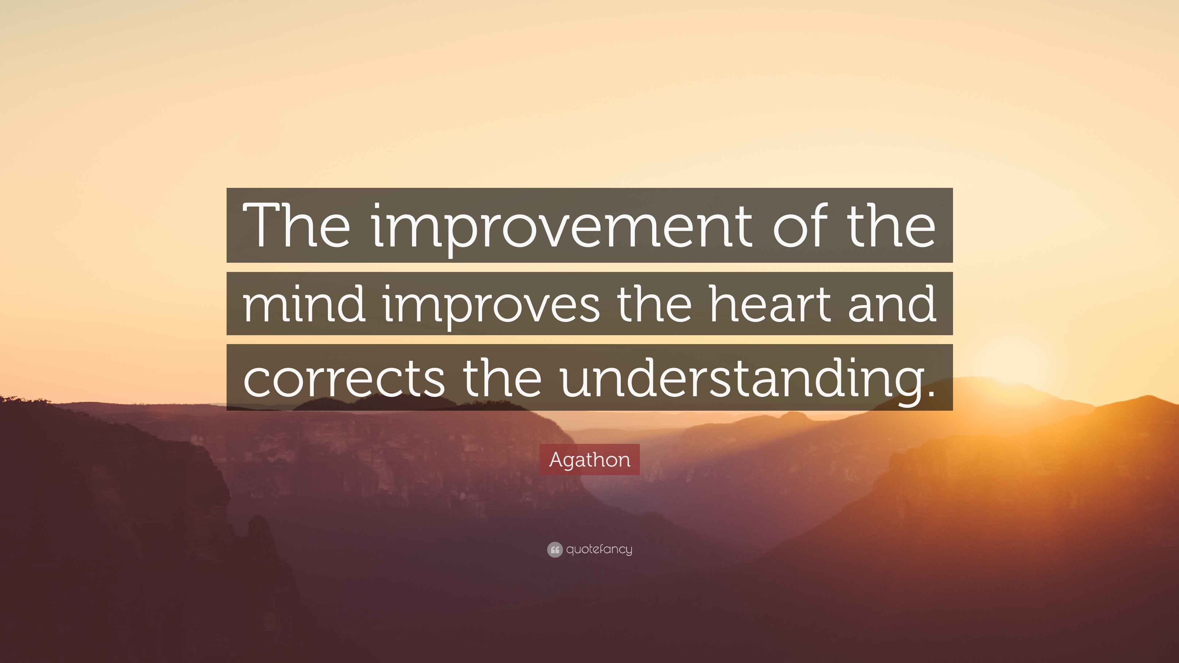 Agathon Quote: “The improvement of the mind improves the heart and ...