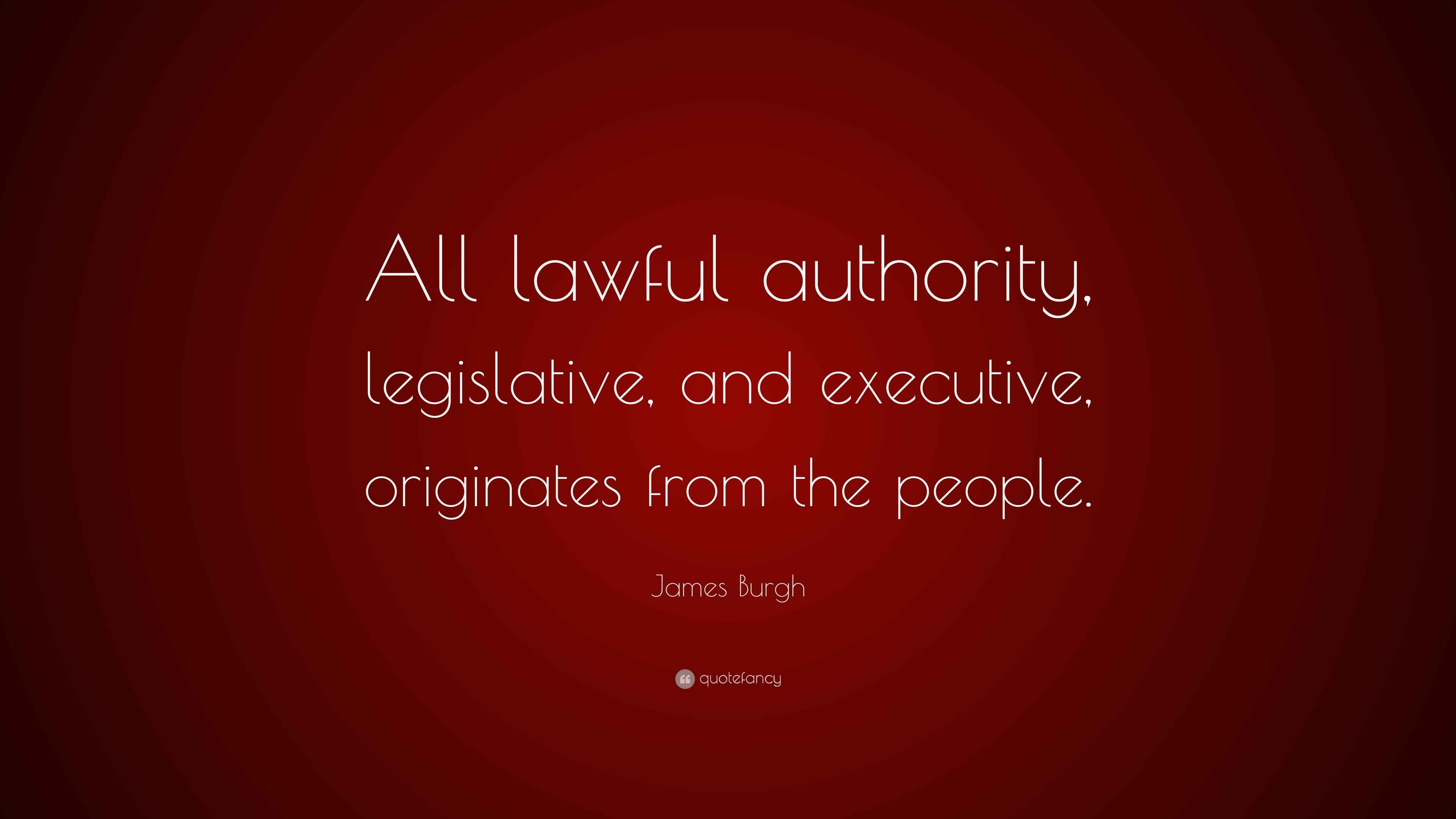 James Burgh Quote: “All lawful authority, legislative, and executive ...