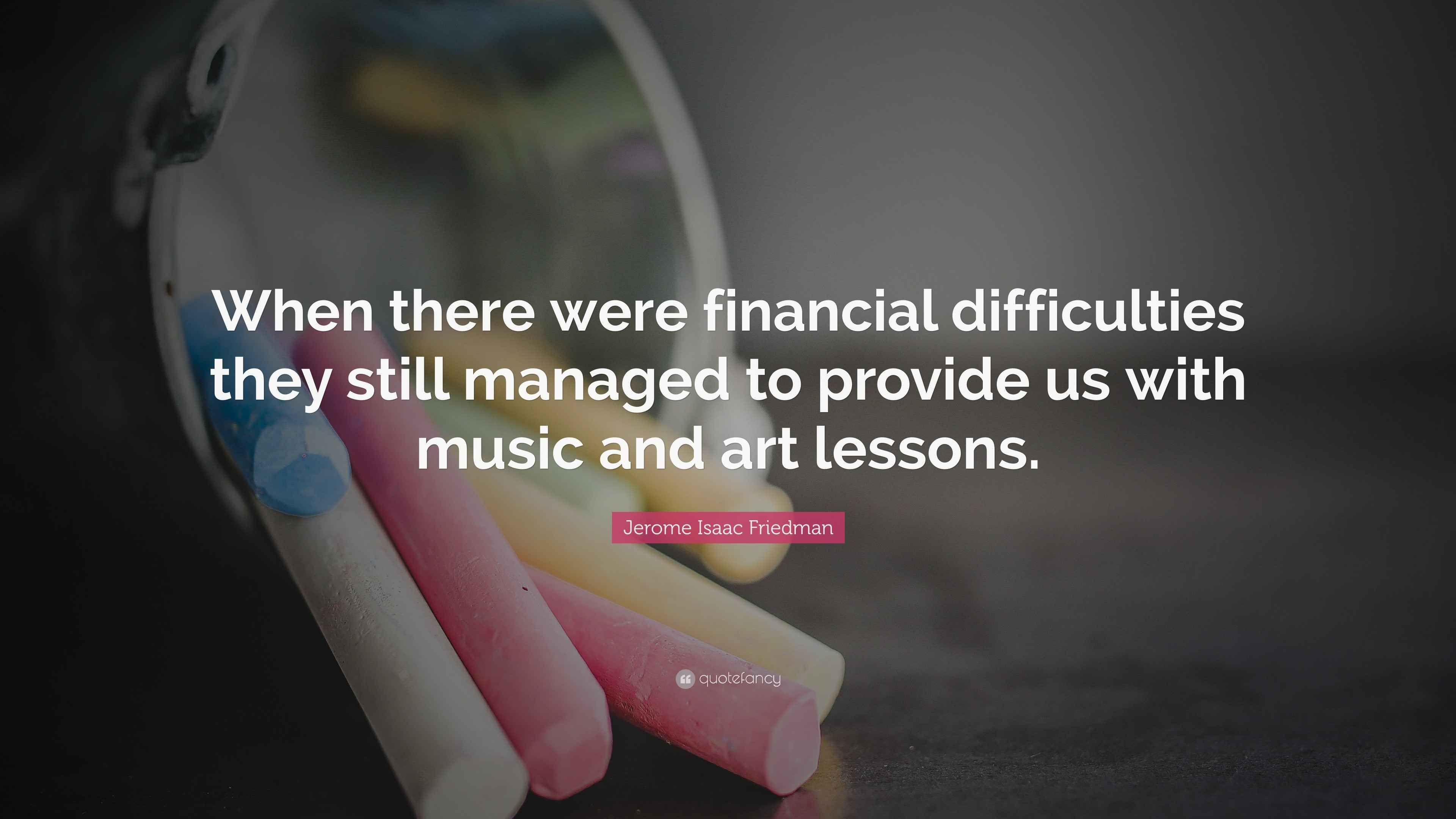 Jerome Isaac Friedman Quote: “When there were financial difficulties ...