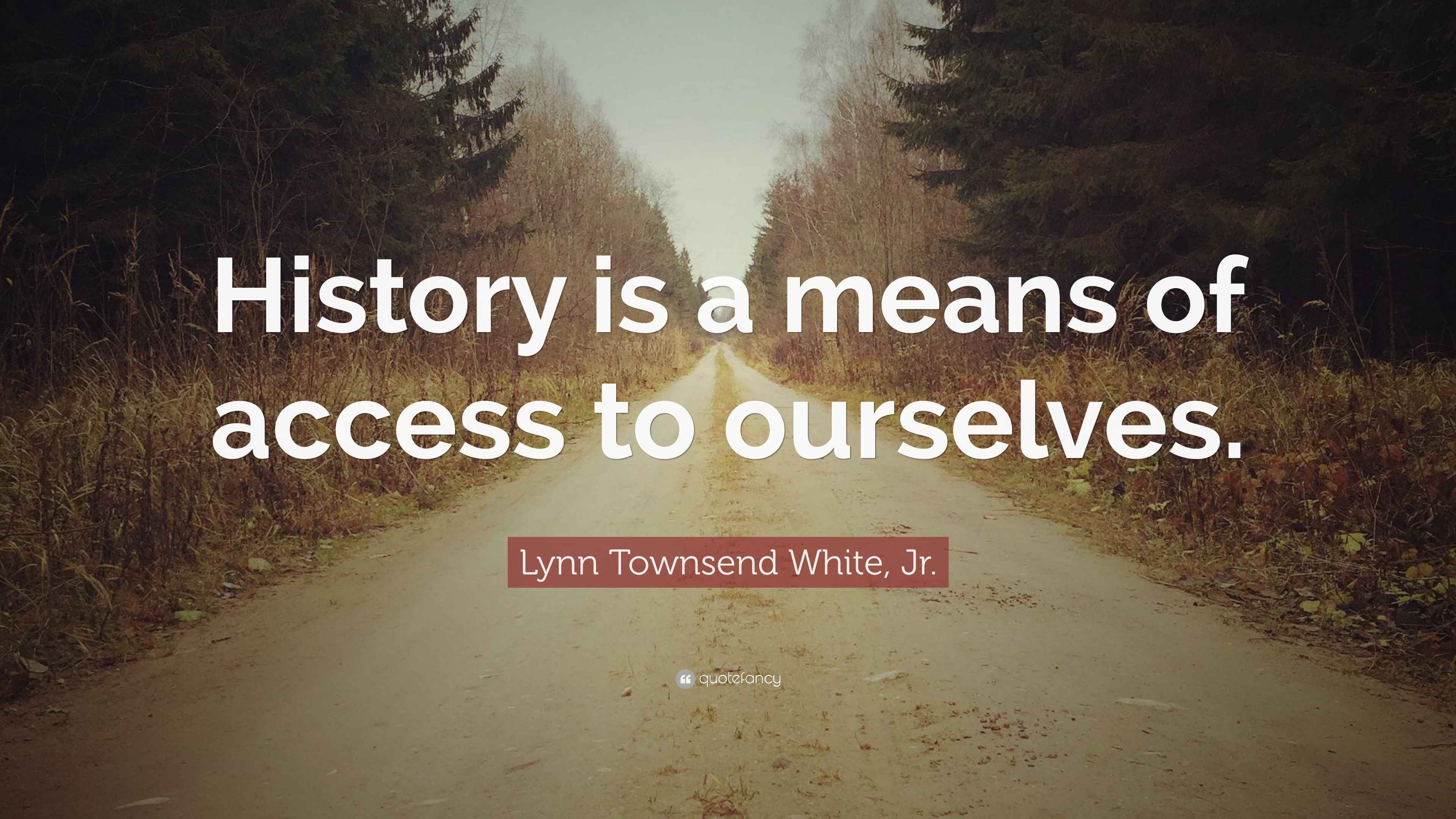 Lynn Townsend White, Jr. Quote: “History is a means of access to ...