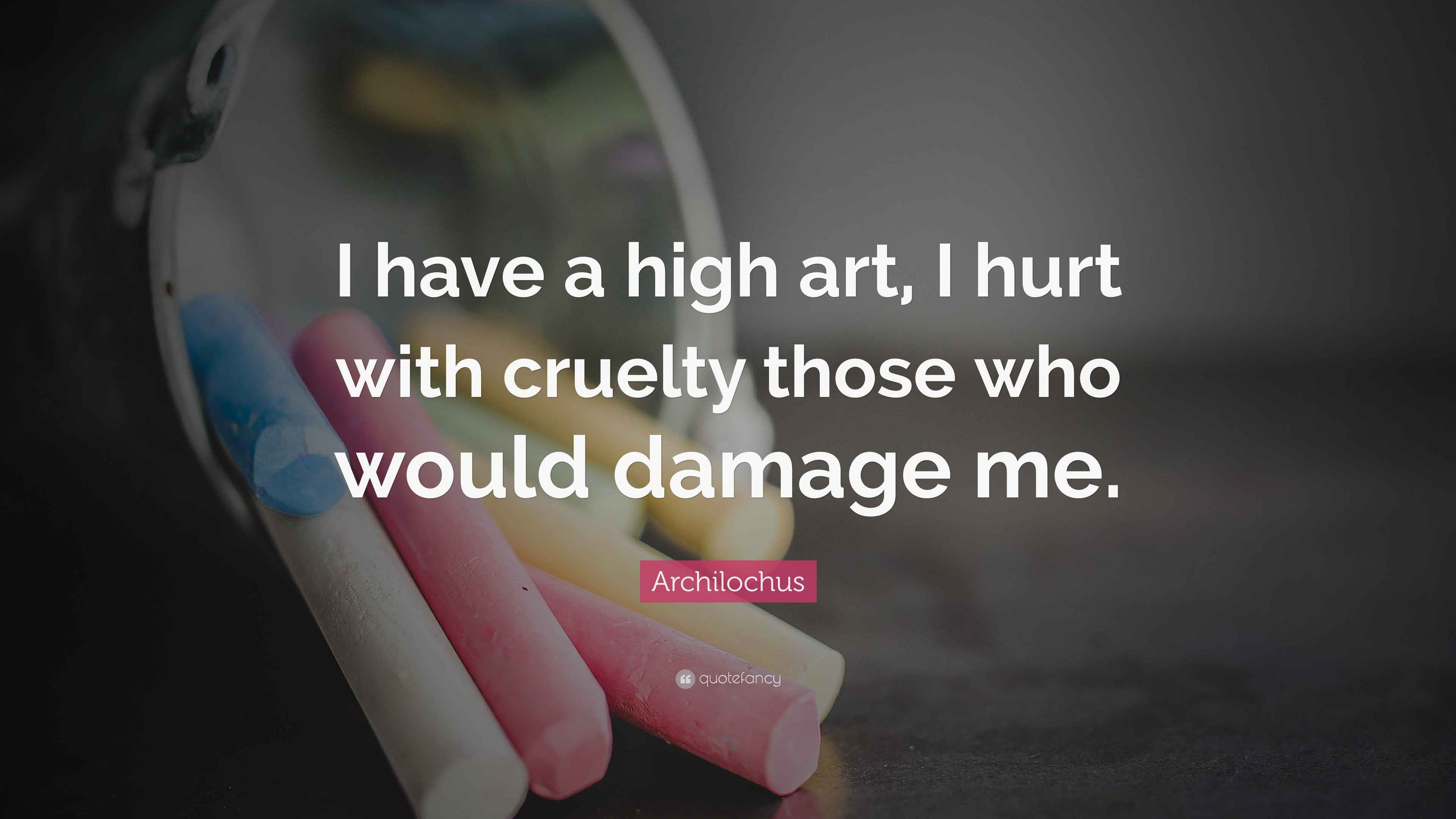 Archilochus Quote: “I have a high art, I hurt with cruelty those who ...