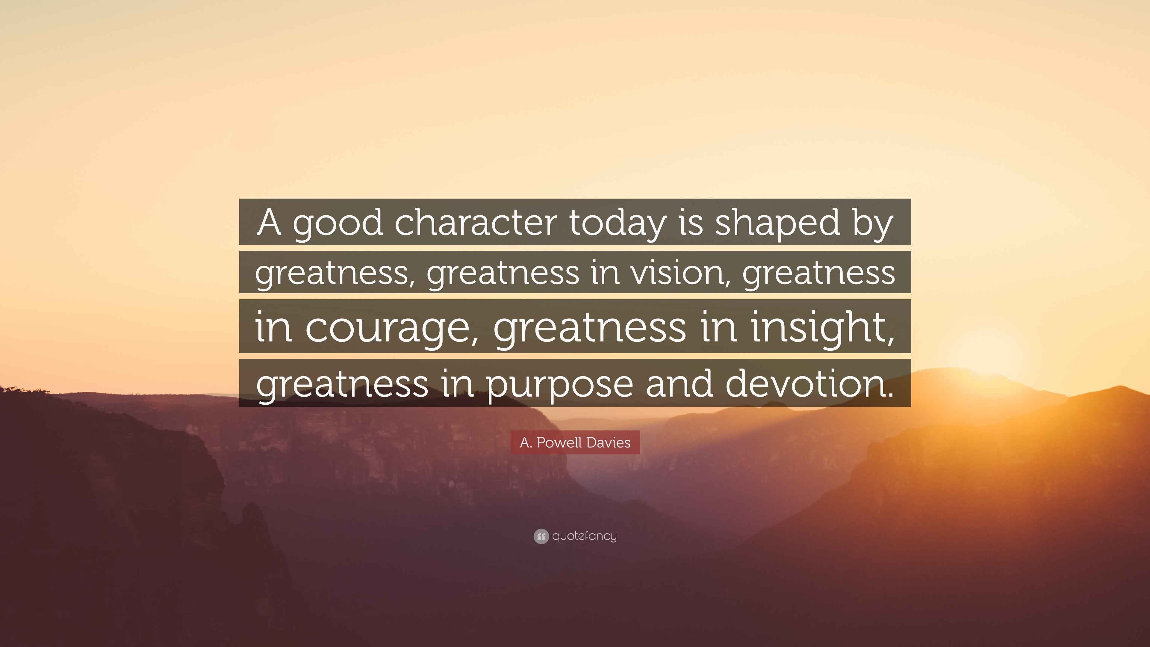 A. Powell Davies Quote: “A good character today is shaped by greatness ...