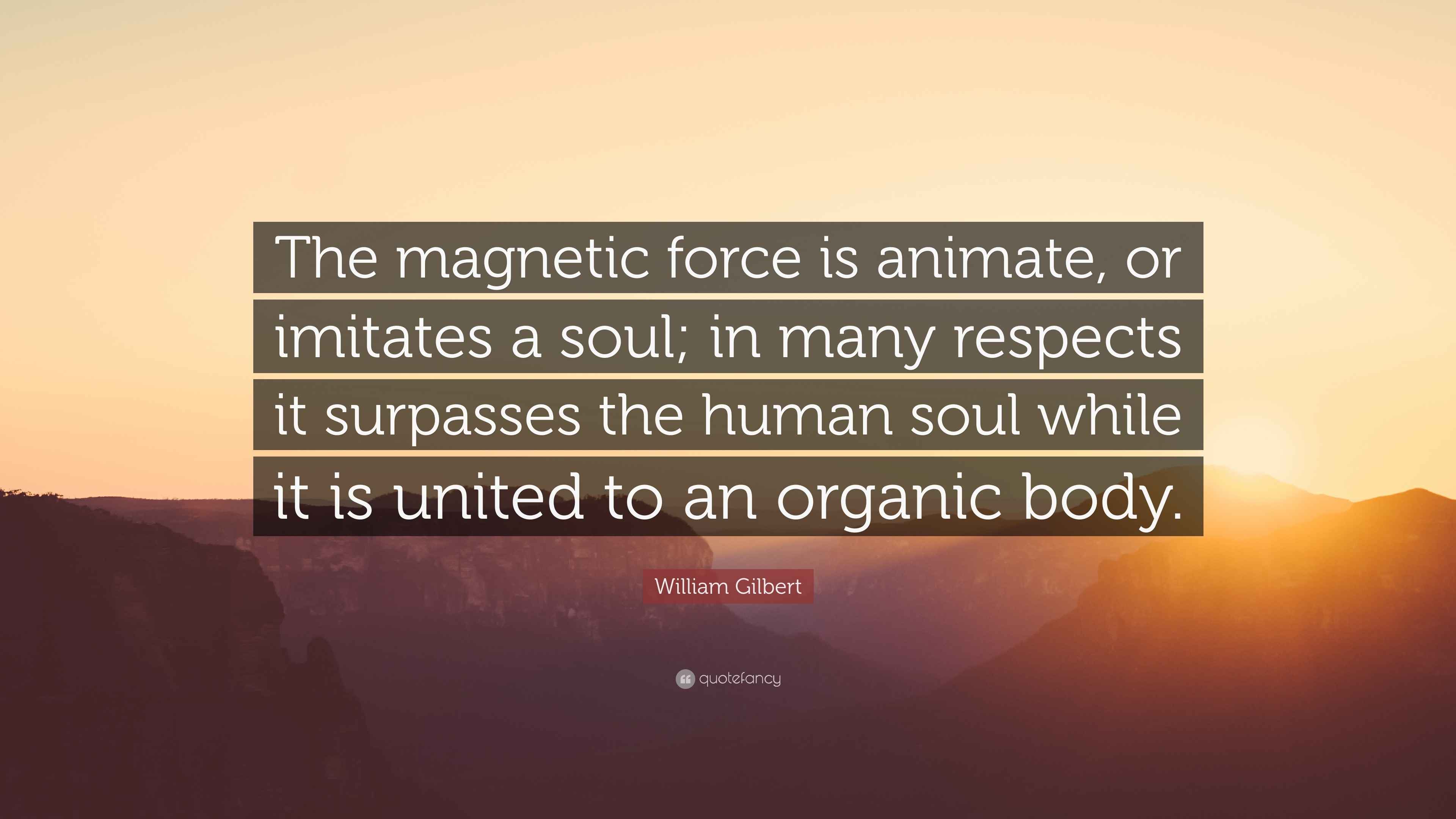 William Gilbert Quote: “The magnetic force is animate, or imitates a ...