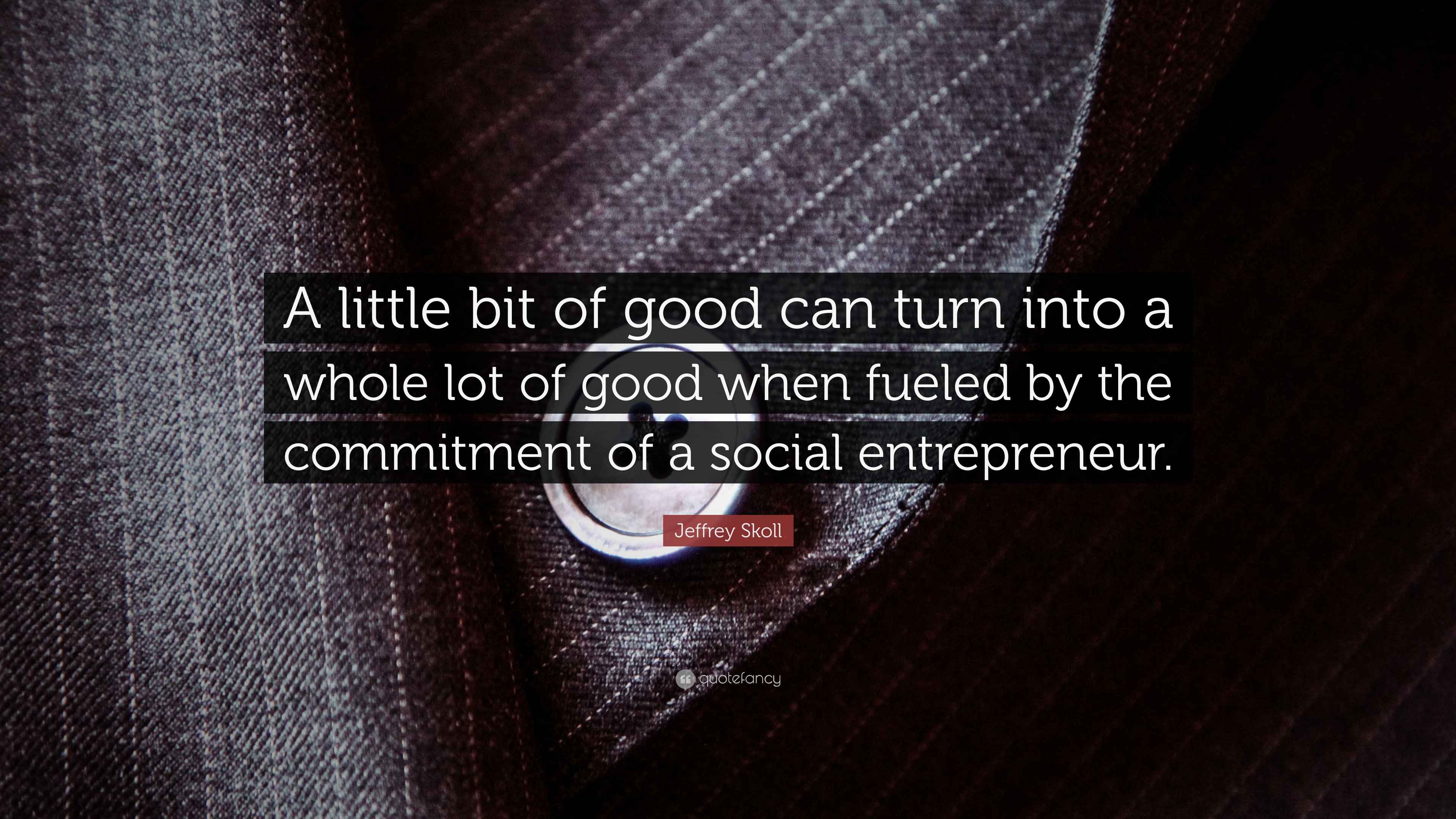 Jeffrey Skoll Quote: “A little bit of good can turn into a whole lot of ...