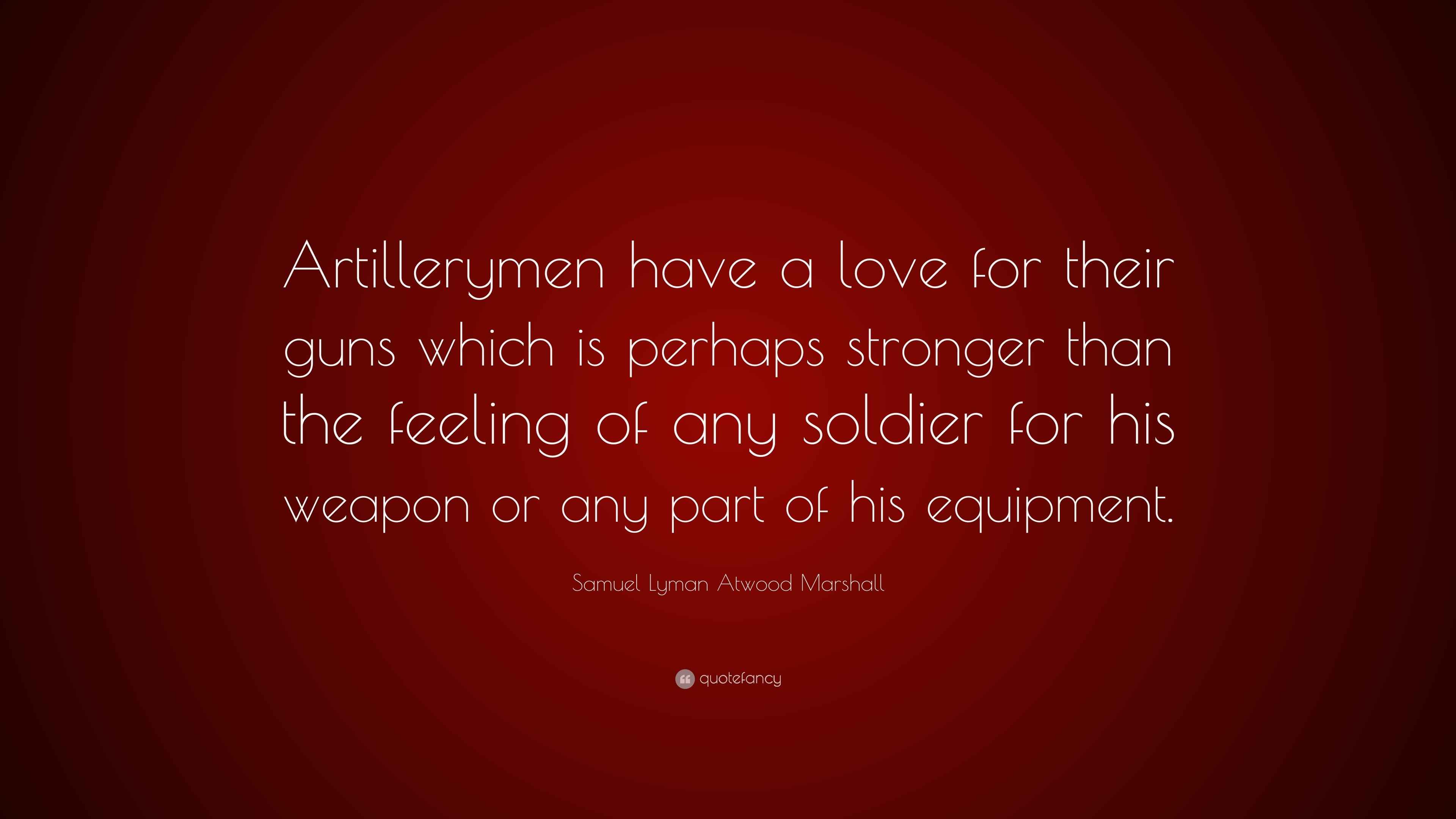 Samuel Lyman Atwood Marshall Quote: “Artillerymen have a love for their ...