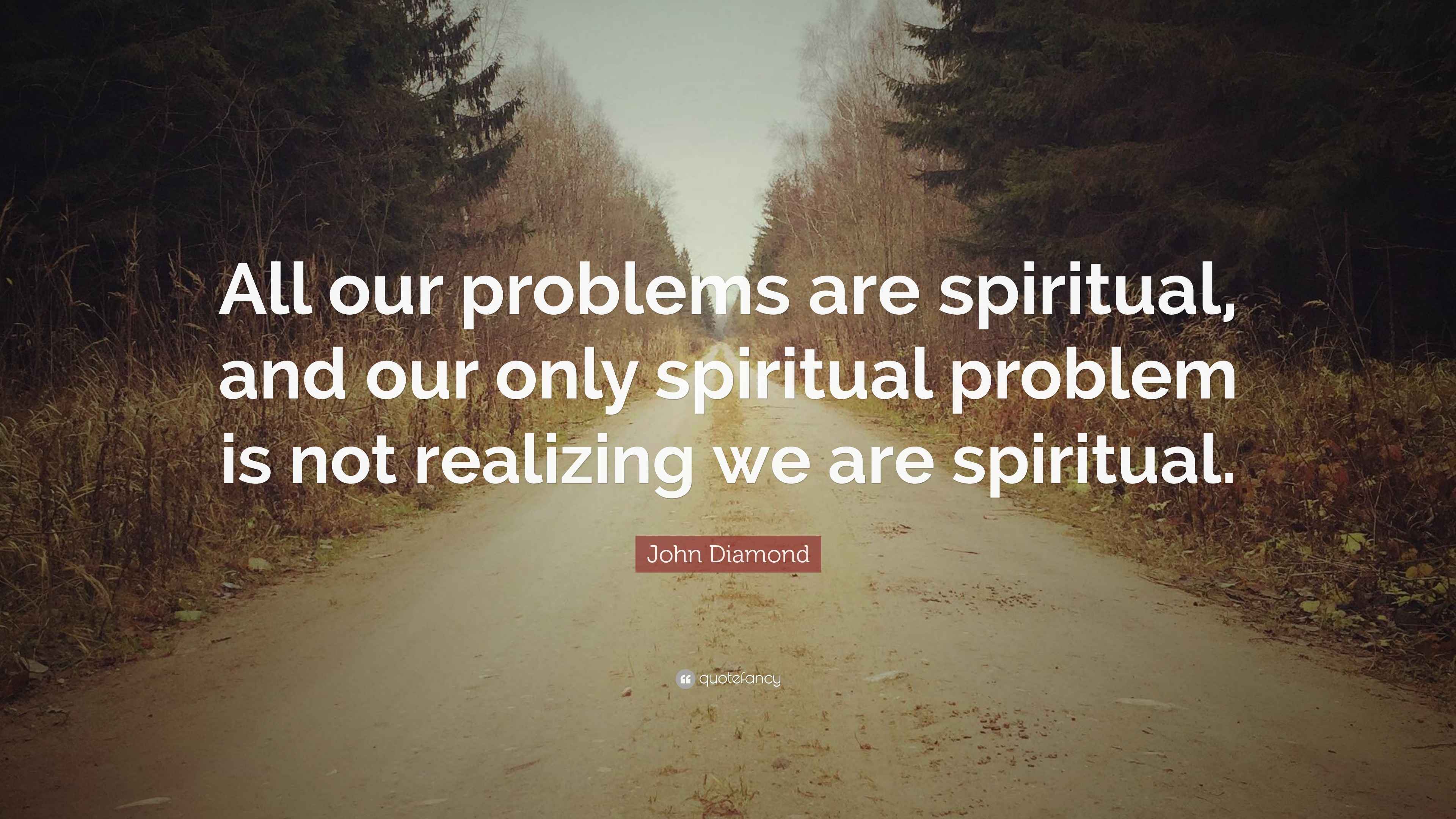 John Diamond Quote: “All our problems are spiritual, and our only ...
