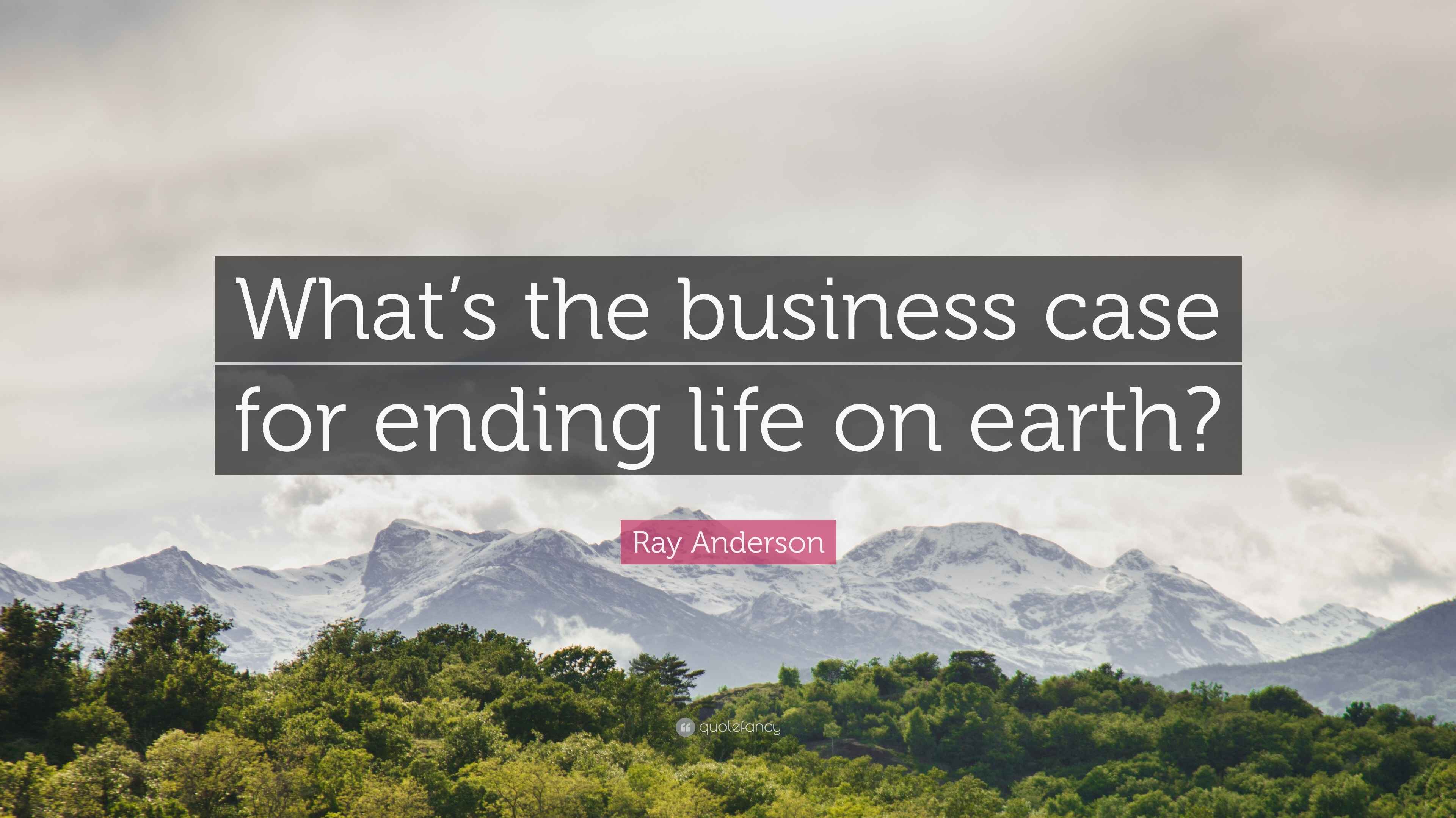 Ray Anderson Quote: “What’s the business case for ending life on earth?”