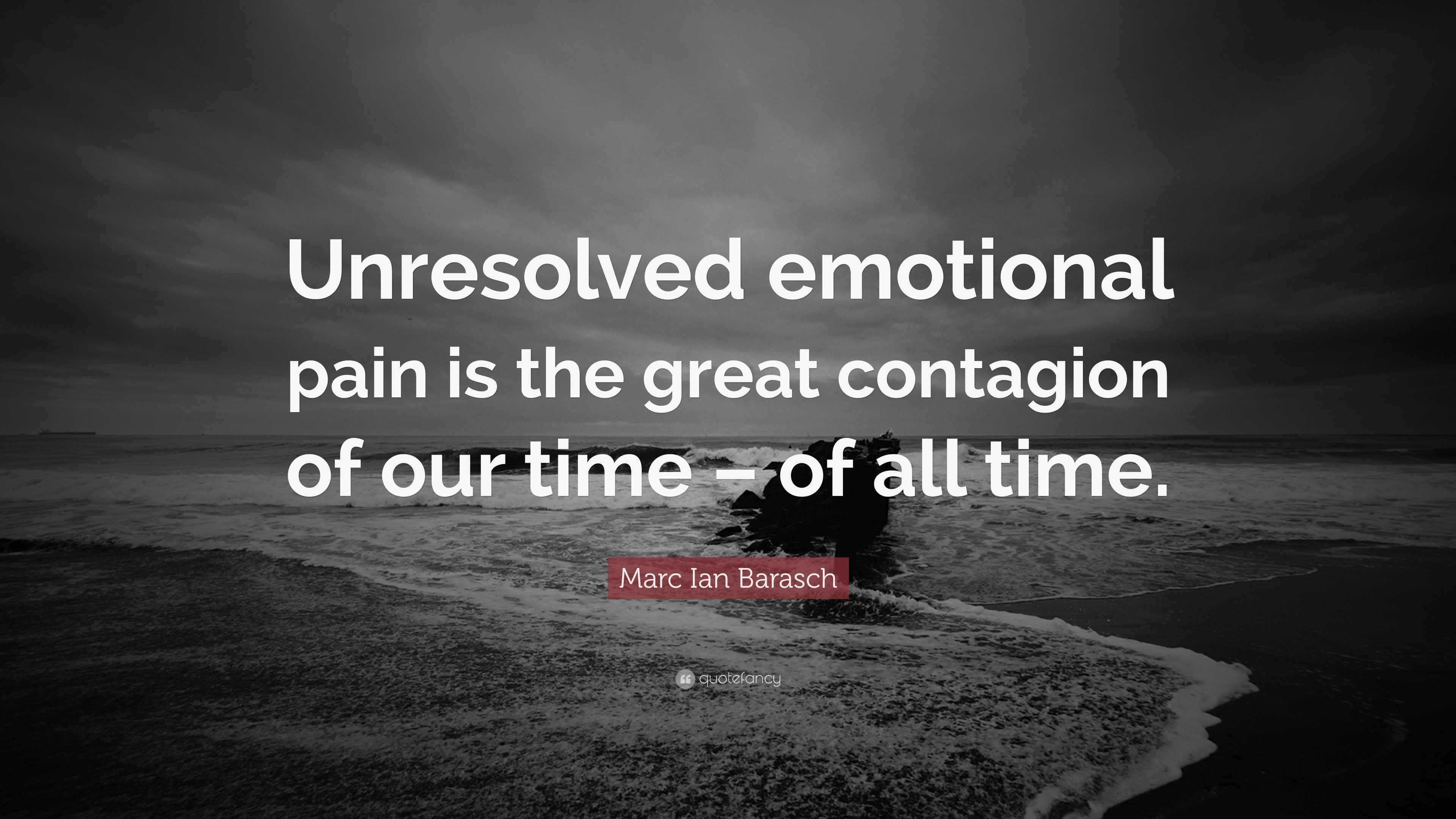 Marc Ian Barasch Quote: “Unresolved emotional pain is the great ...