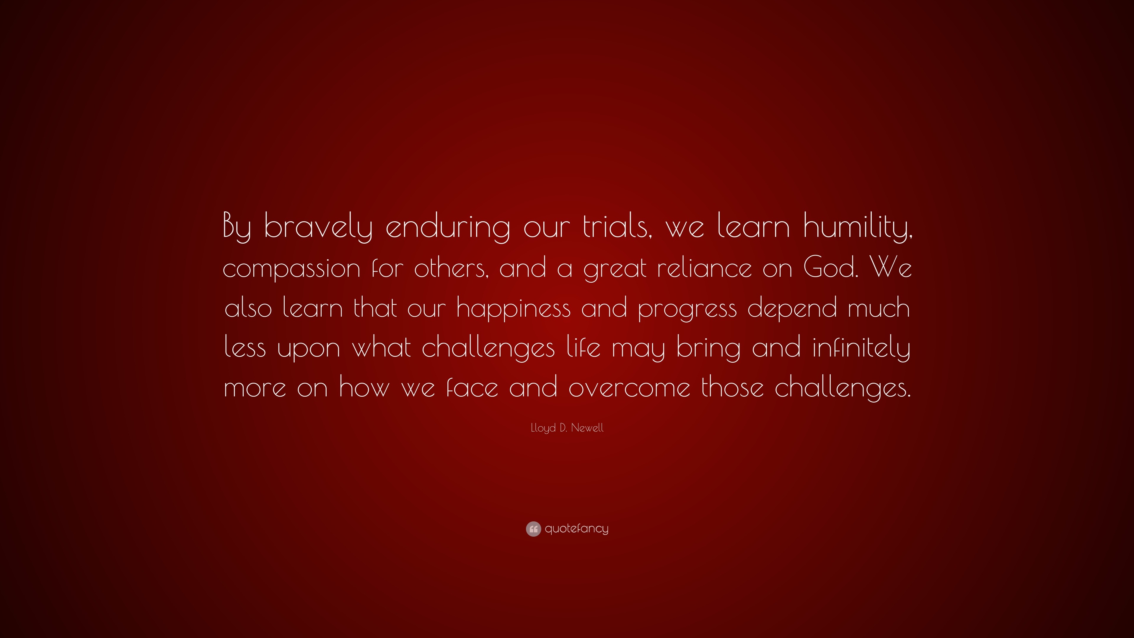 Lloyd D. Newell Quote: “By bravely enduring our trials, we learn ...