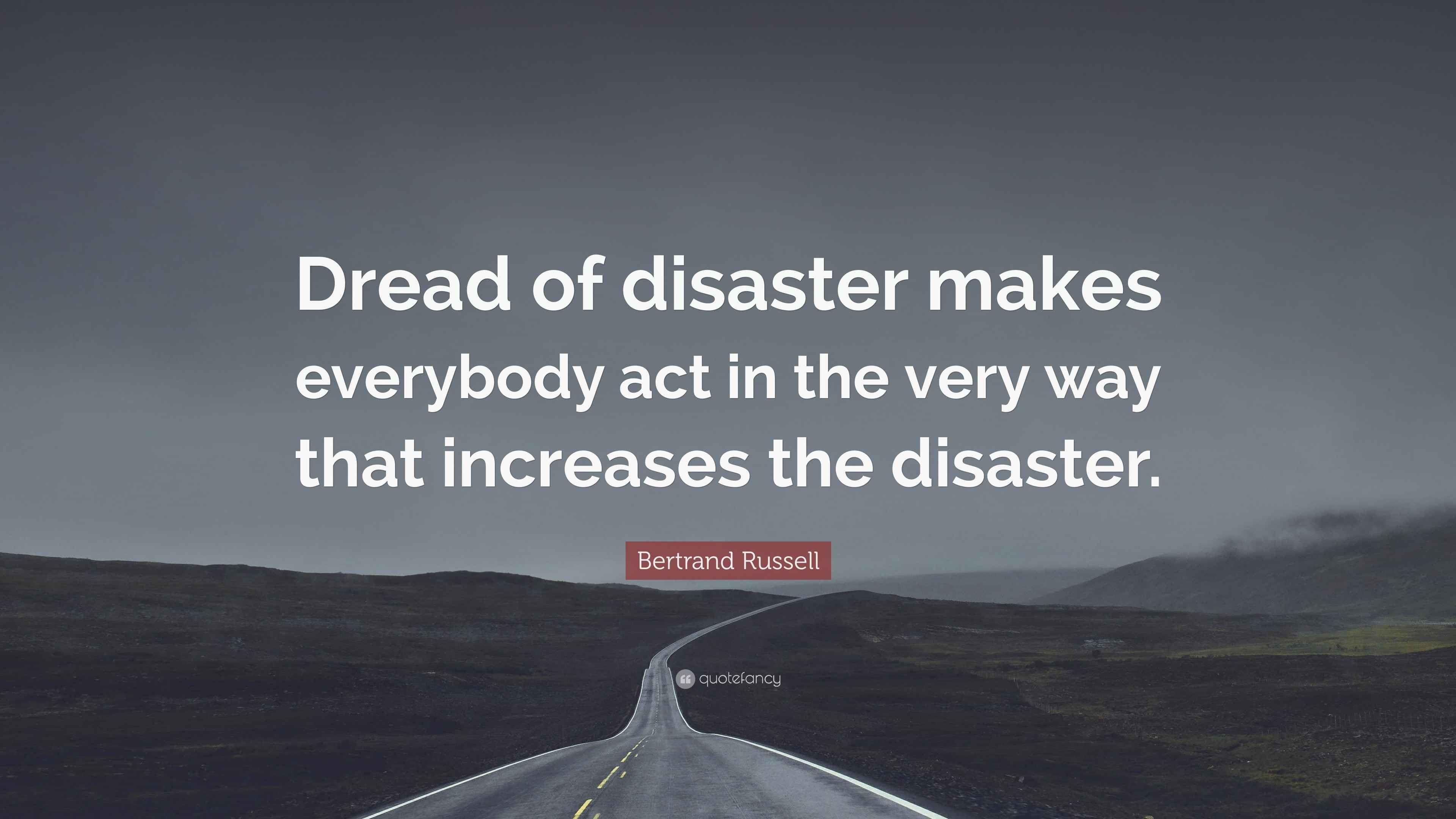 Bertrand Russell Quote: “Dread of disaster makes everybody act in the ...
