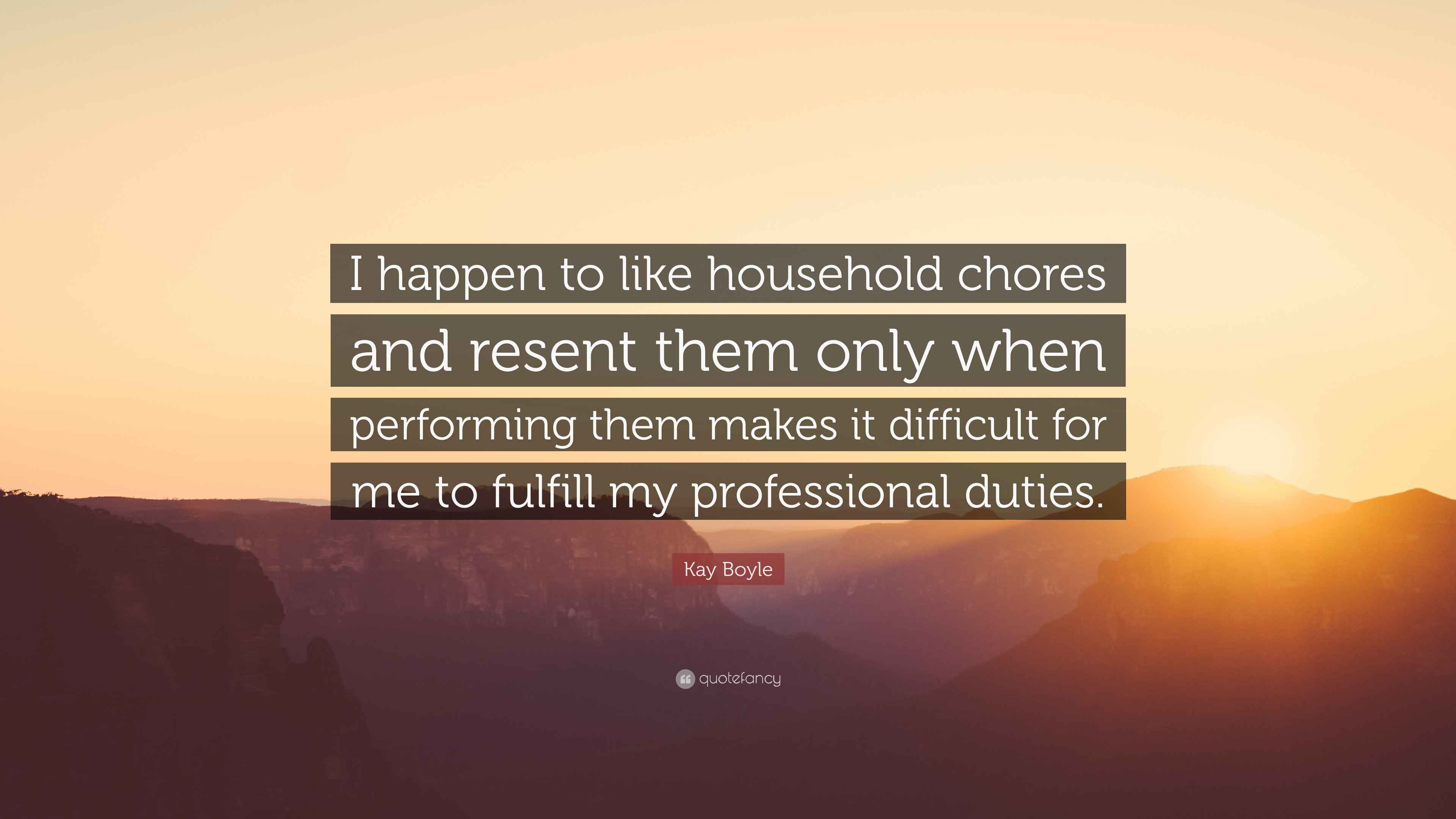 Kay Boyle Quote: “I happen to like household chores and resent them ...