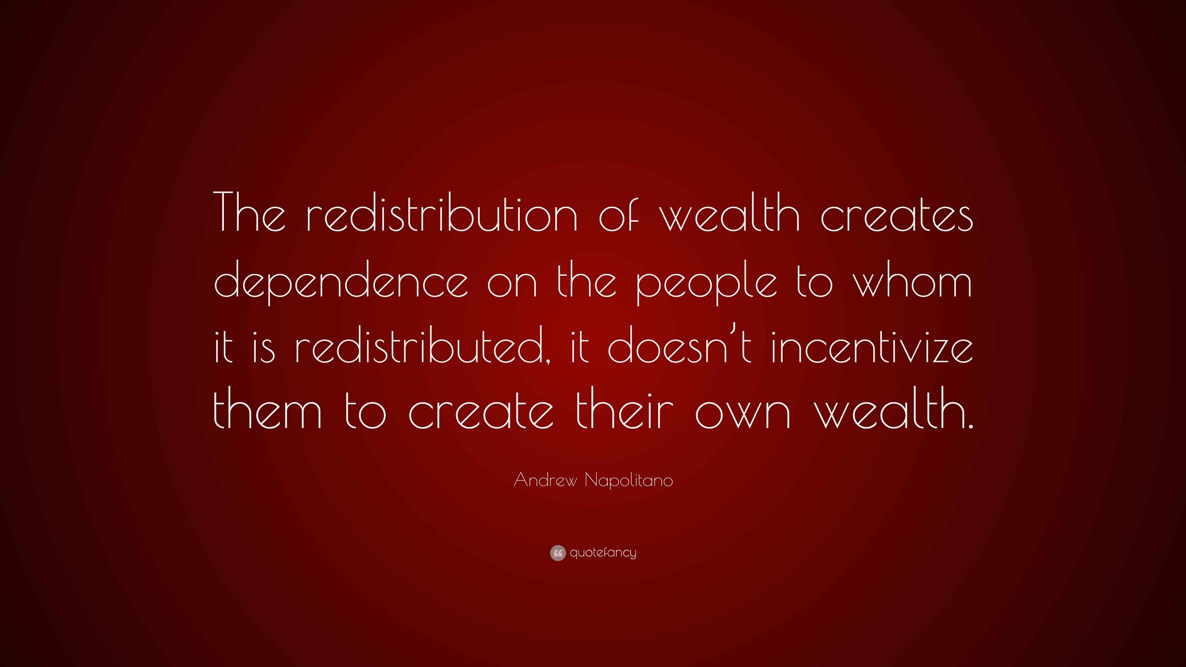 Andrew Napolitano Quote: “The redistribution of wealth creates ...