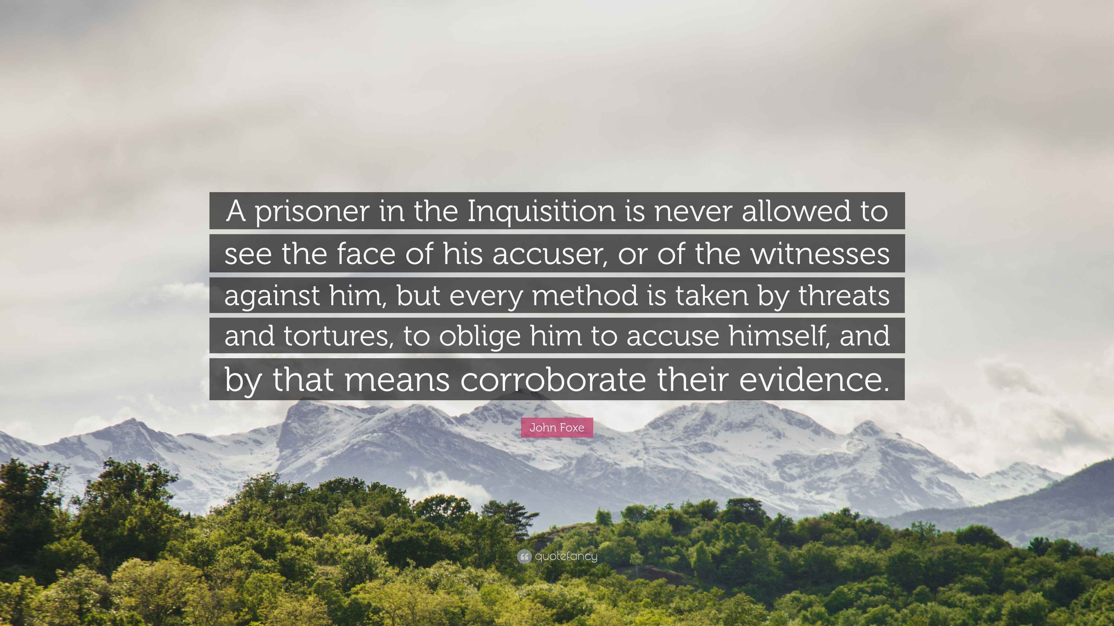 John Foxe Quote: “A prisoner in the Inquisition is never allowed to see ...