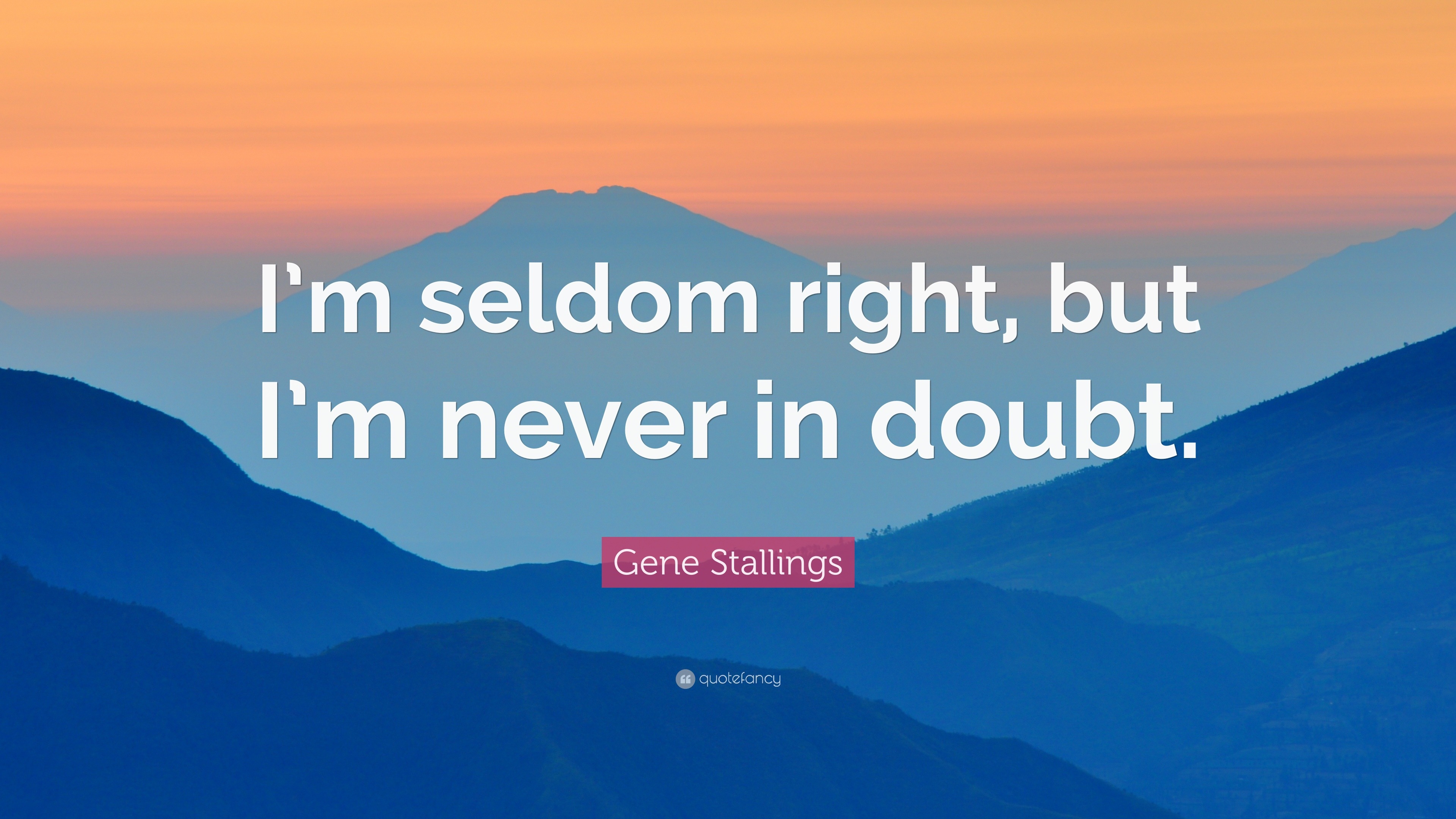 Gene Stallings Quote: “I’m seldom right, but I’m never in doubt.”