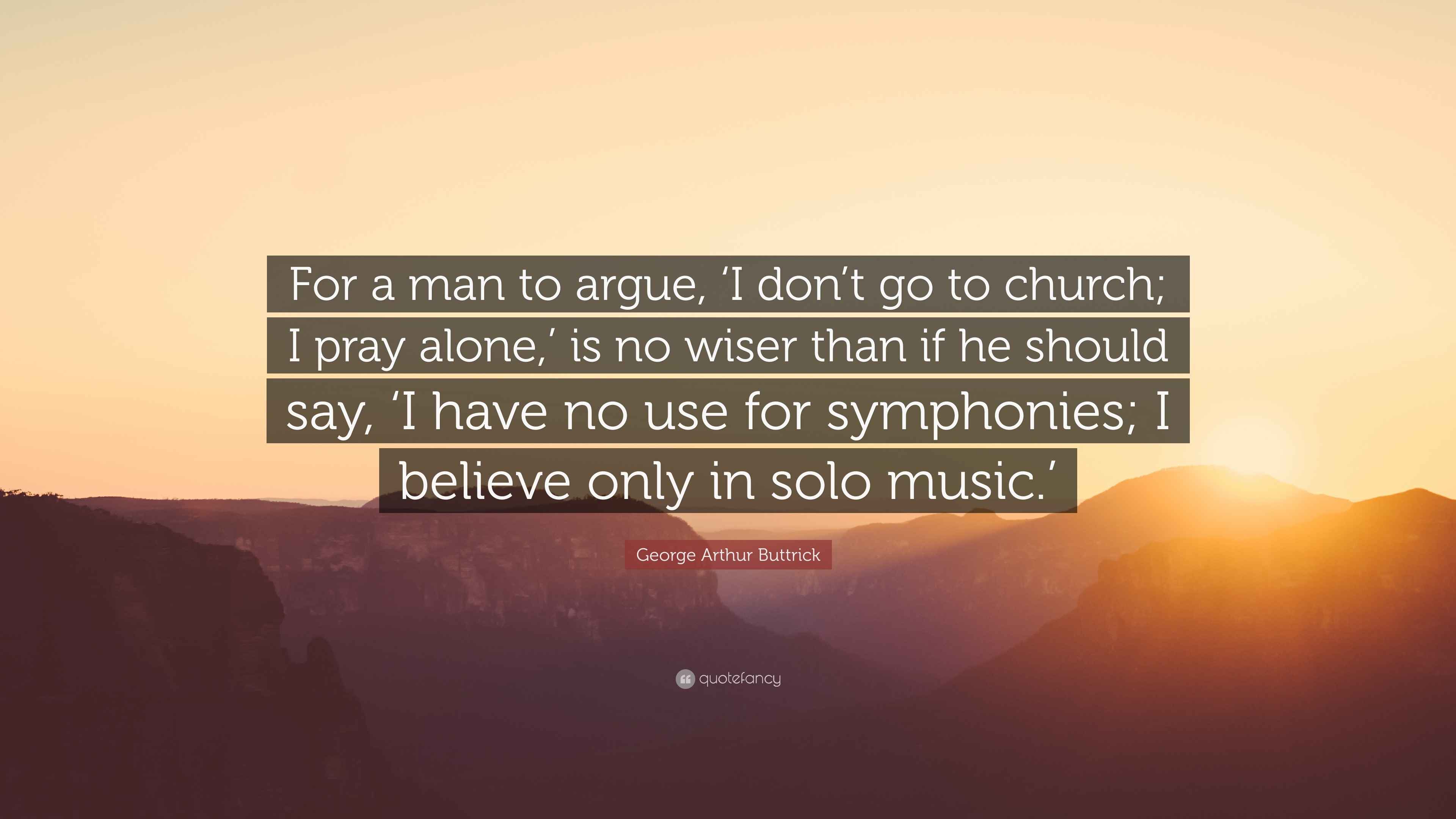 George Arthur Buttrick Quote: “For a man to argue, ‘I don’t go to ...