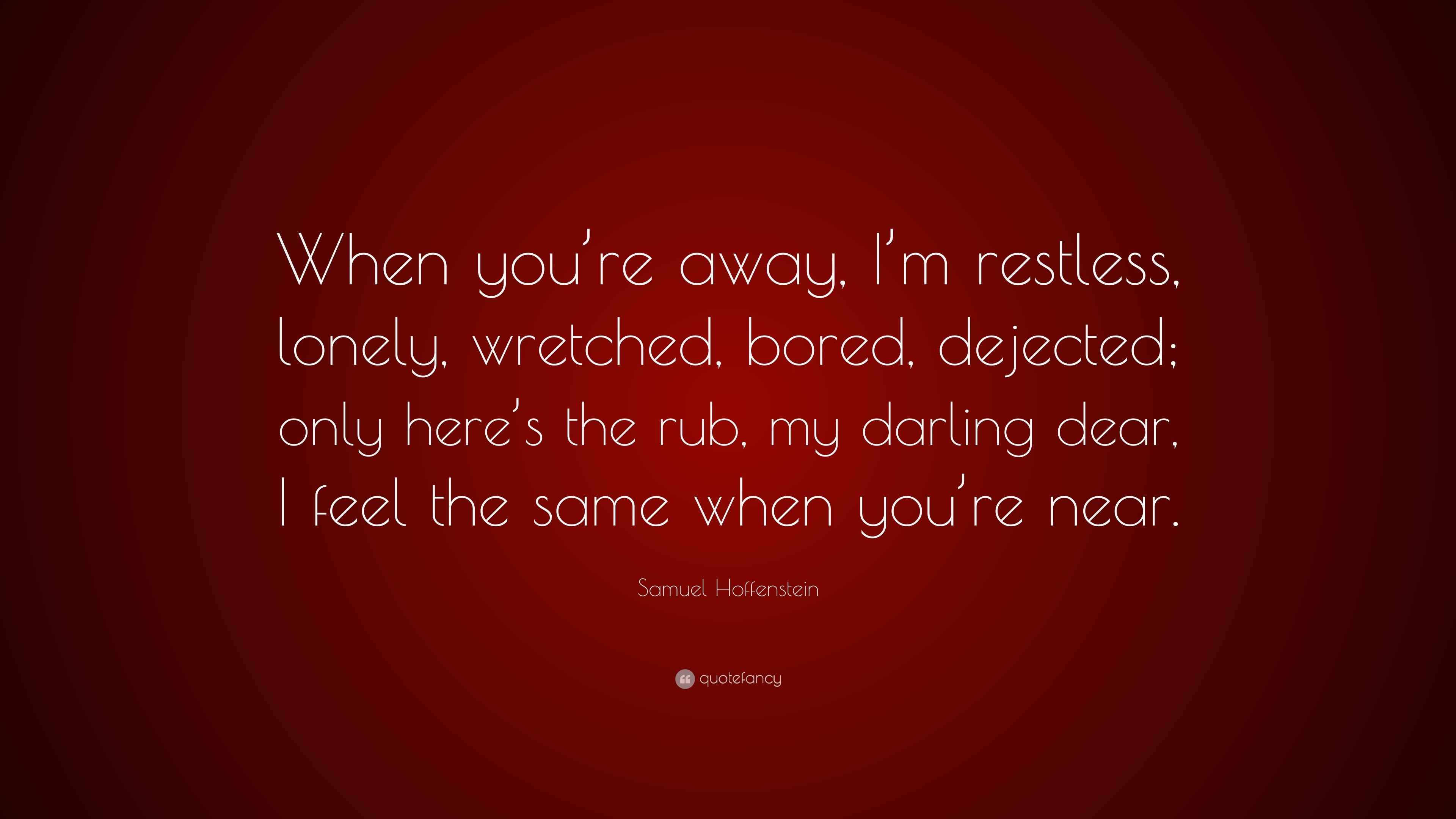 Samuel Hoffenstein Quote: “When you’re away, I’m restless, lonely ...