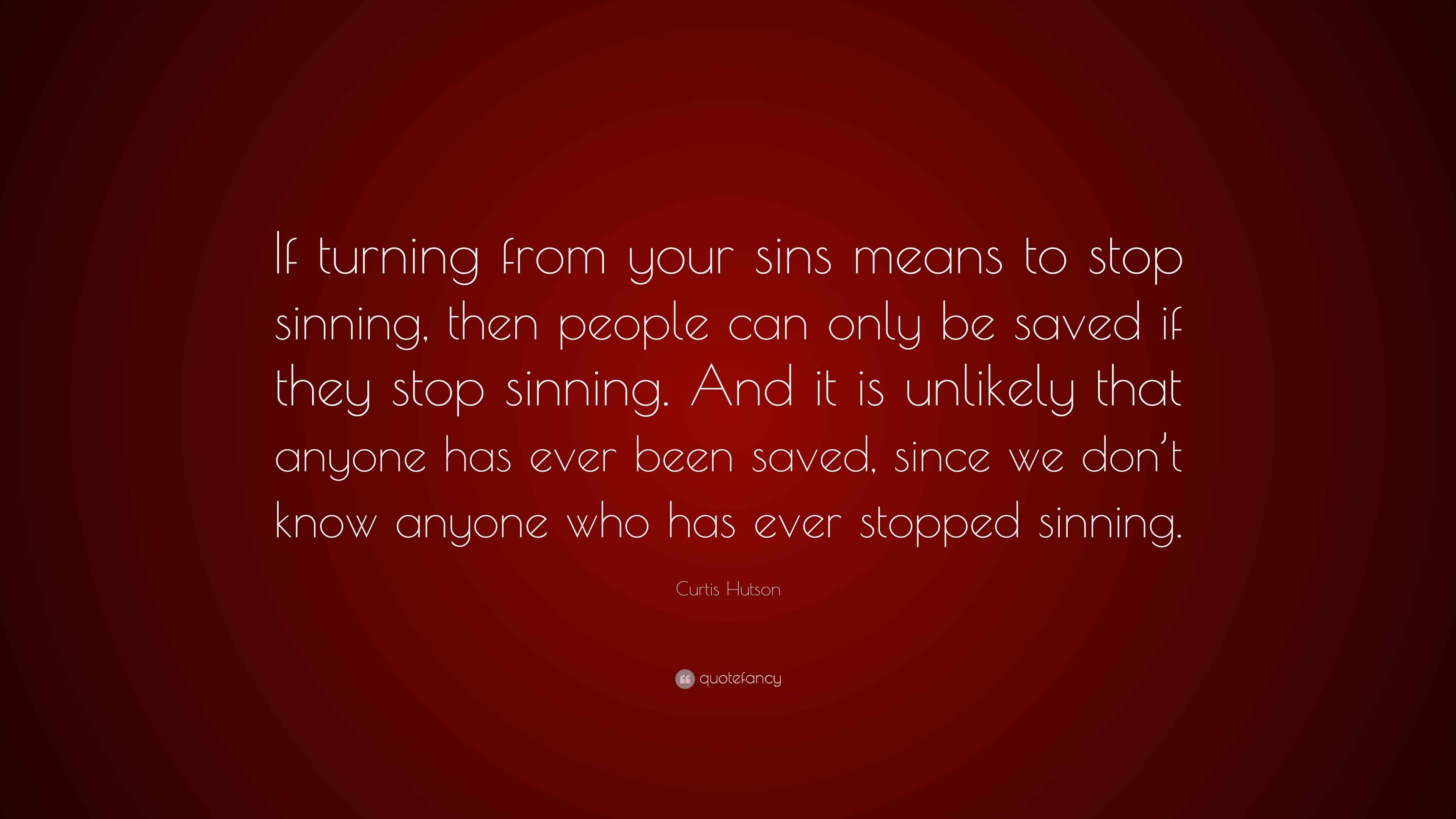 Curtis Hutson Quote: “If turning from your sins means to stop sinning ...