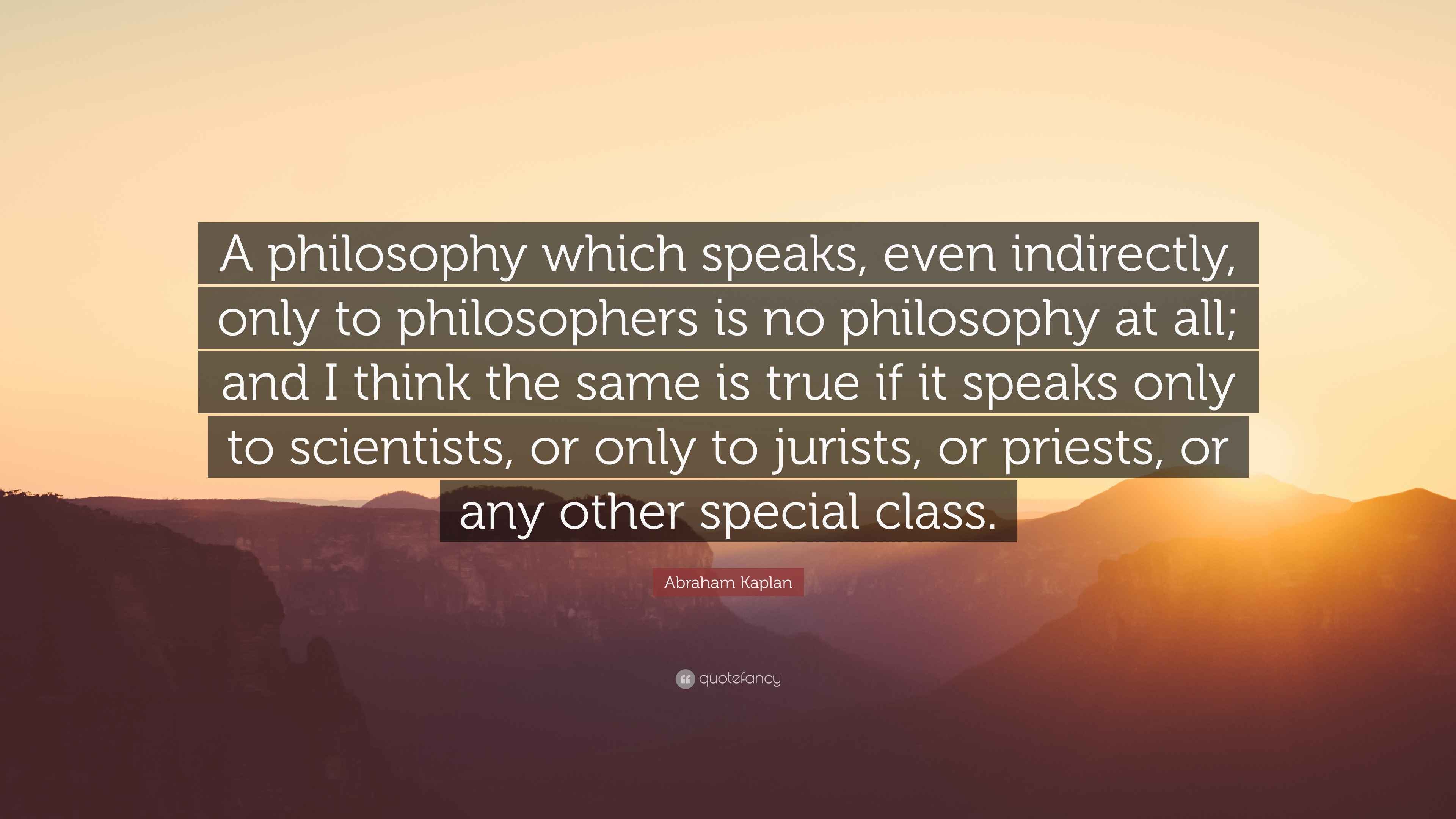 Abraham Kaplan Quote: “A philosophy which speaks, even indirectly, only ...