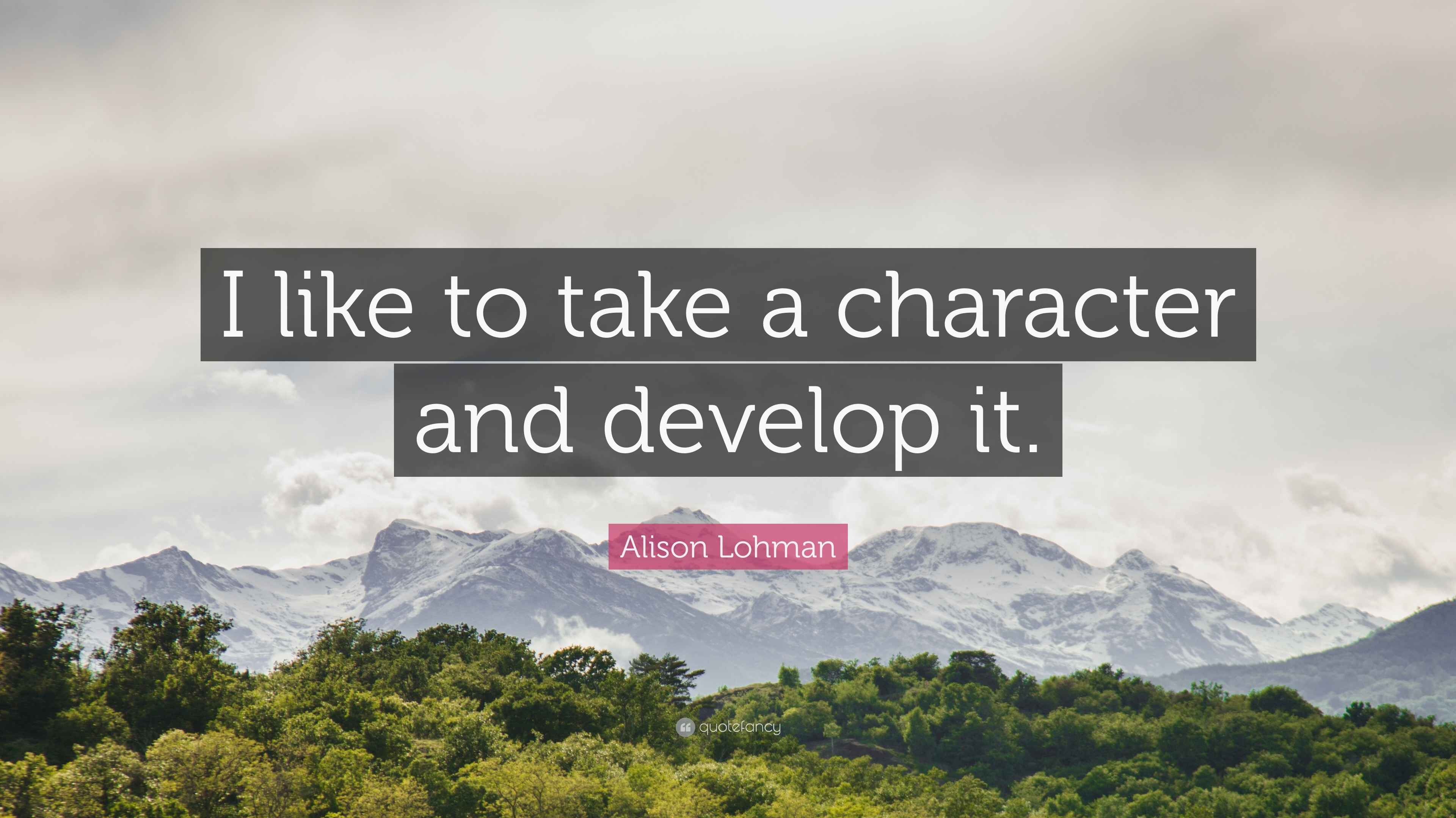 Alison Lohman Quote: “I like to take a character and develop it.”
