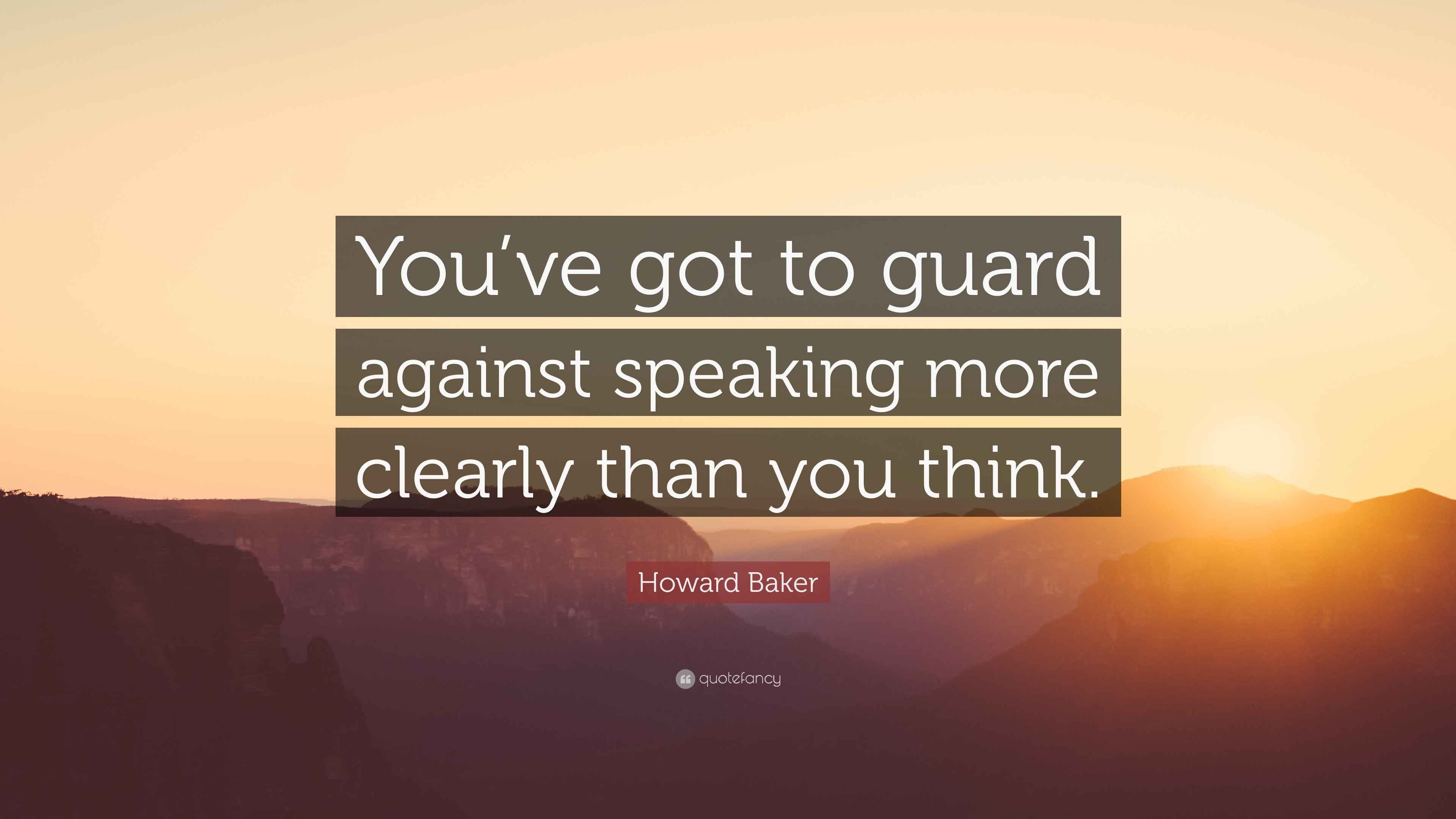 Howard Baker Quote: “You’ve got to guard against speaking more clearly ...